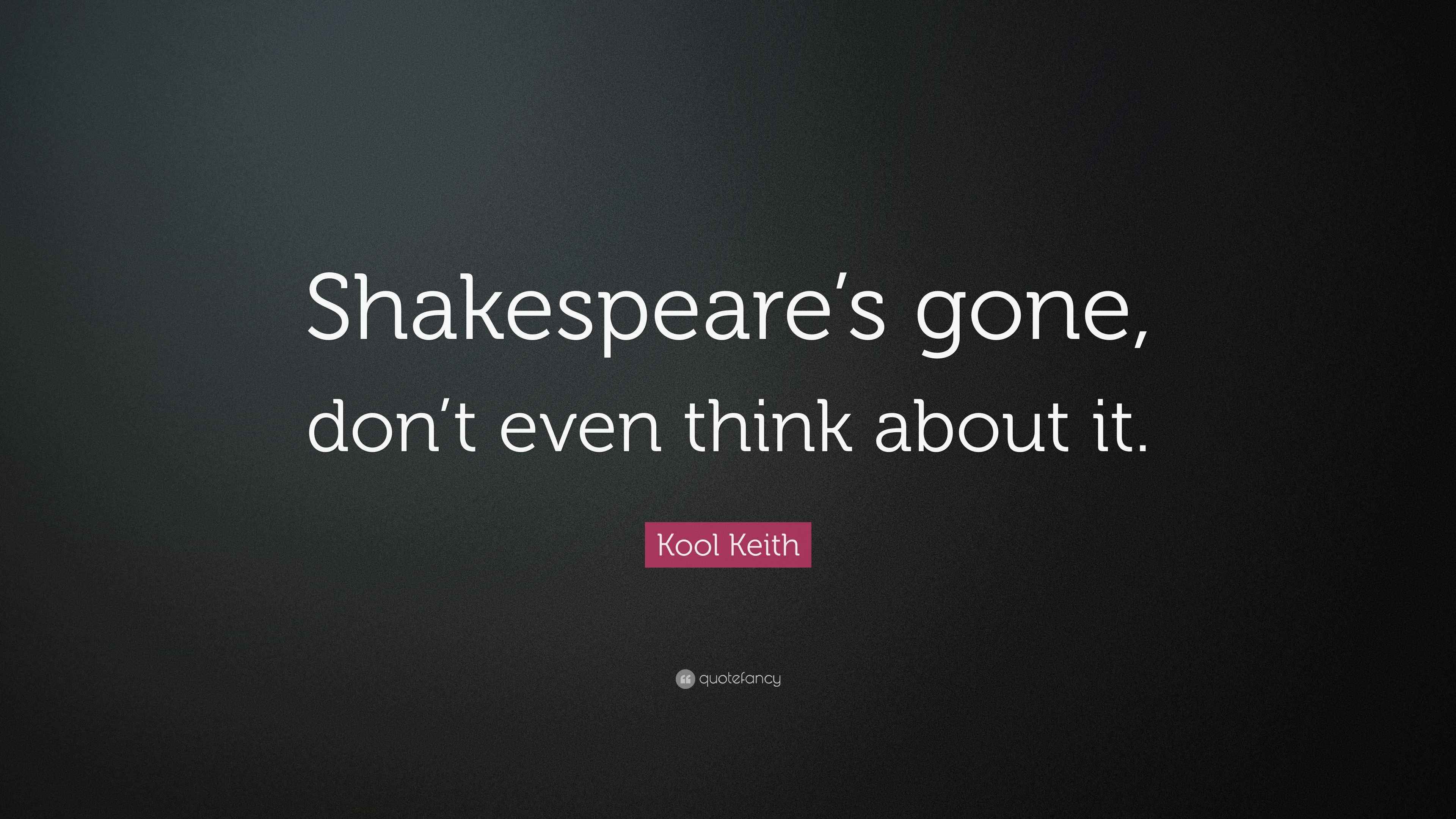 Kool Keith Quote: “Shakespeare’s gone, don’t even think about it.”