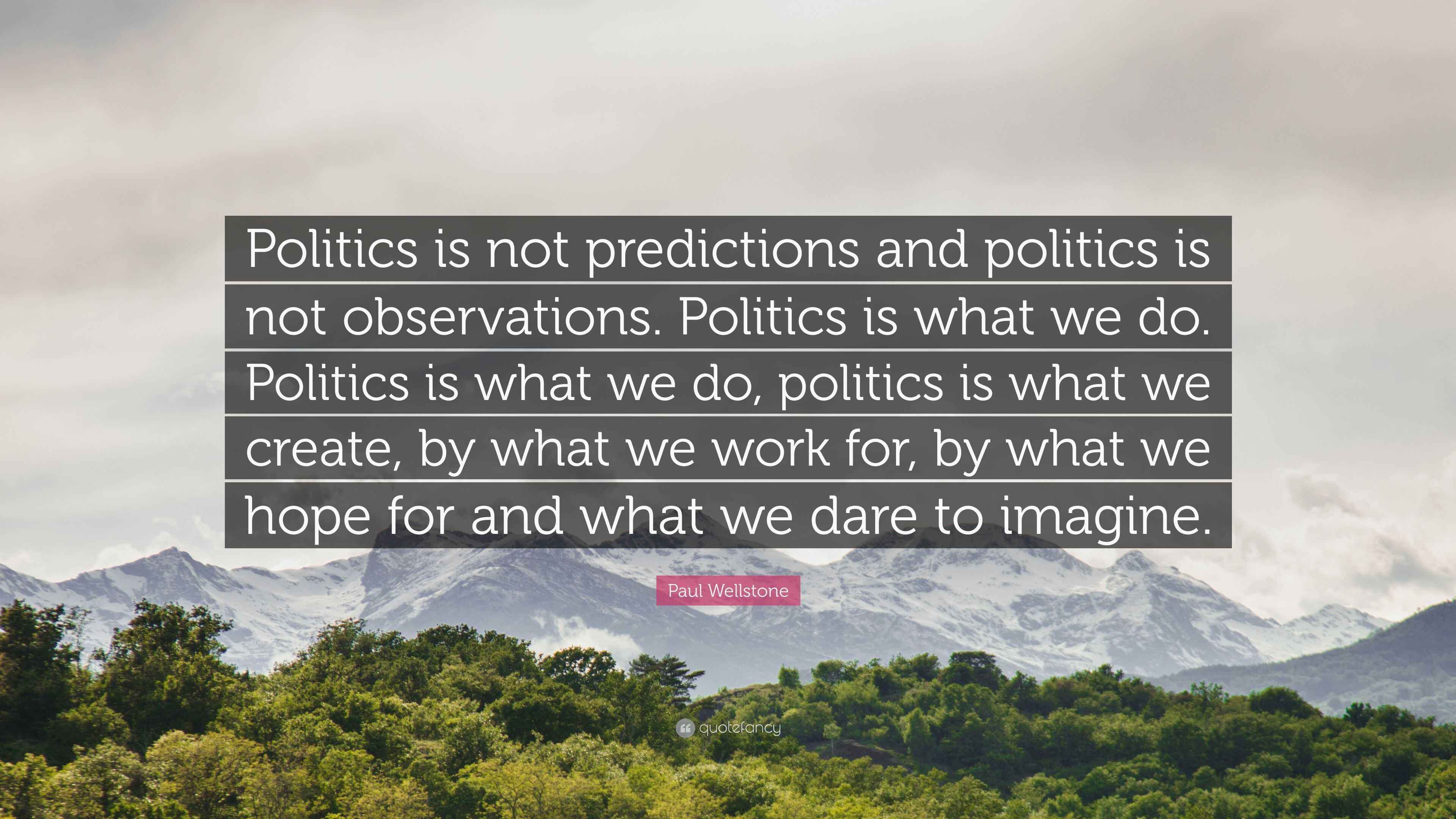 Paul Wellstone Quote: “Politics is not predictions and politics is not ...