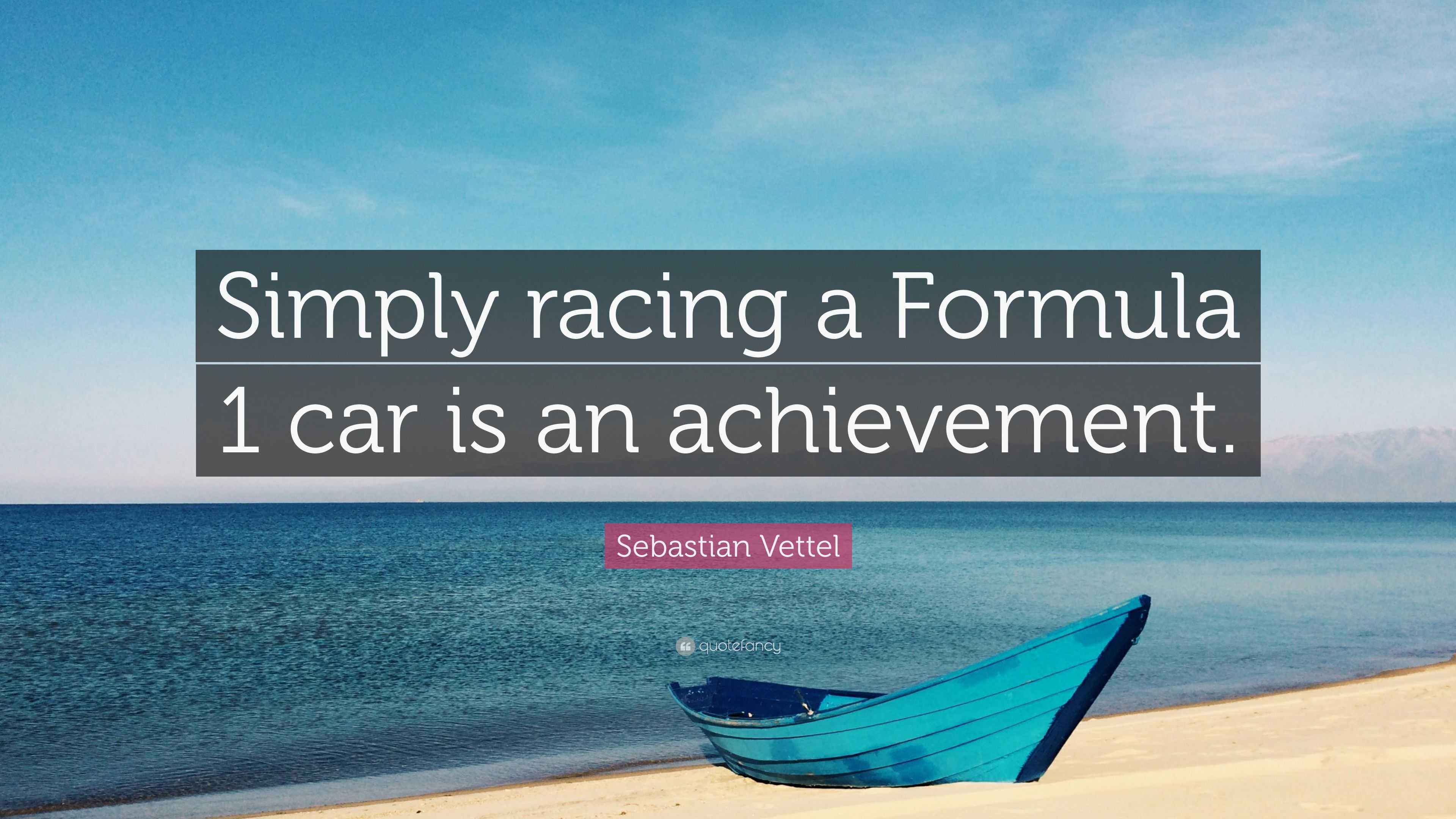Sebastian Vettel Quote: “Simply racing a Formula 1 car is an achievement.”