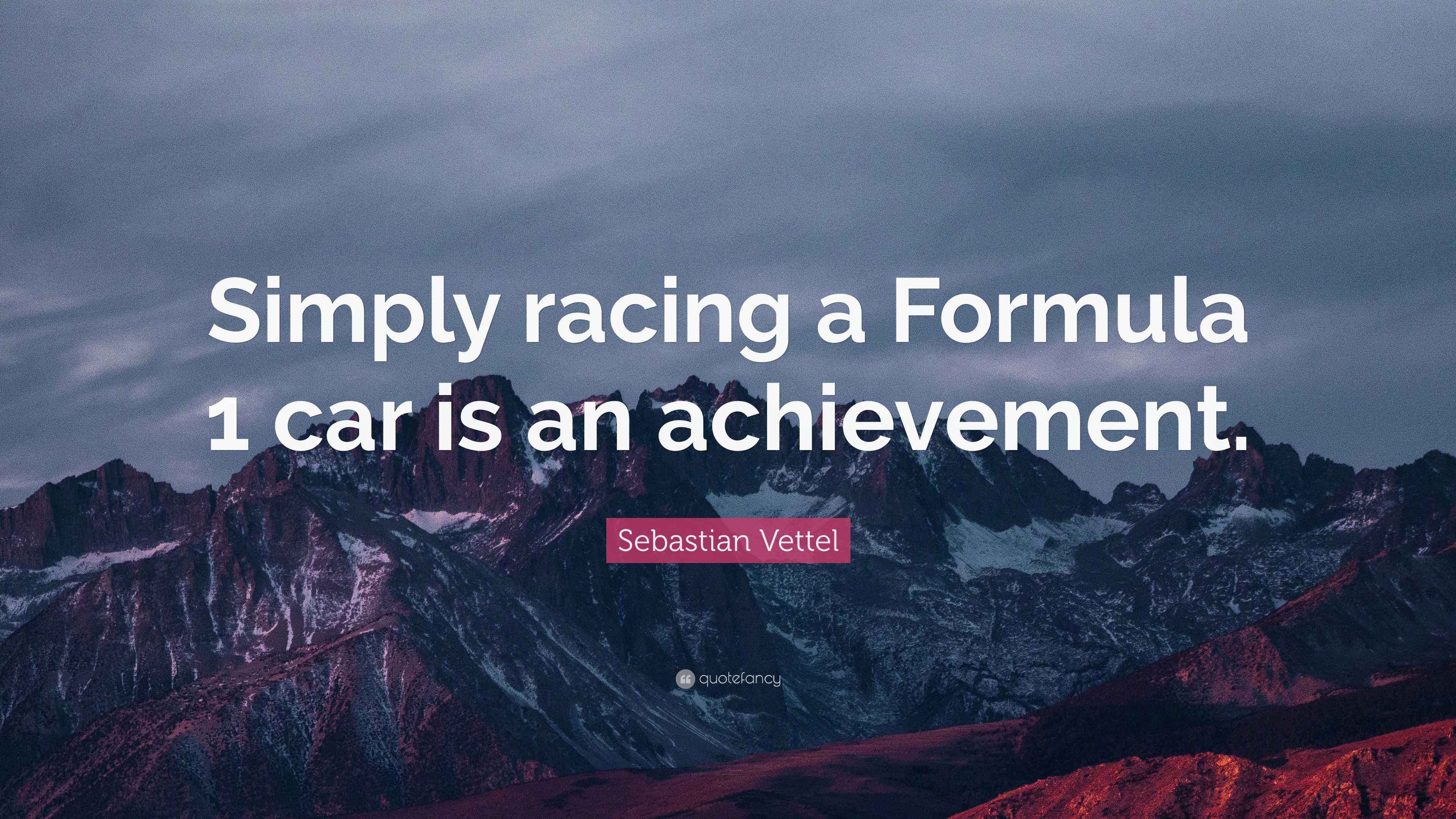 Sebastian Vettel Quote: “Simply racing a Formula 1 car is an achievement.”