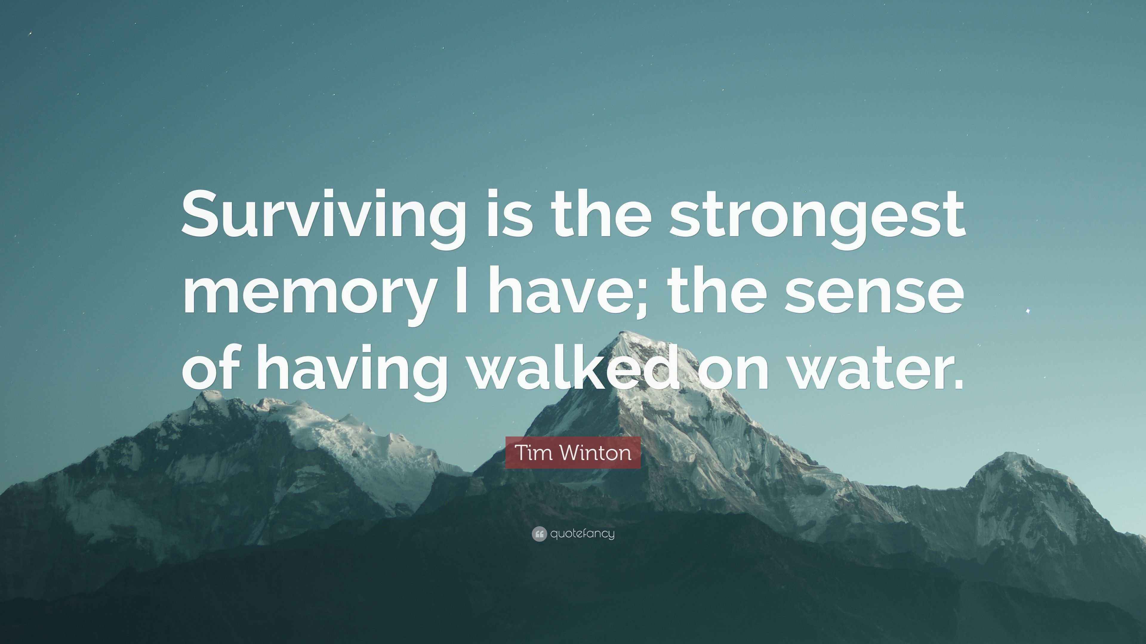 Tim Winton Quote: “Surviving is the strongest memory I have; the sense ...