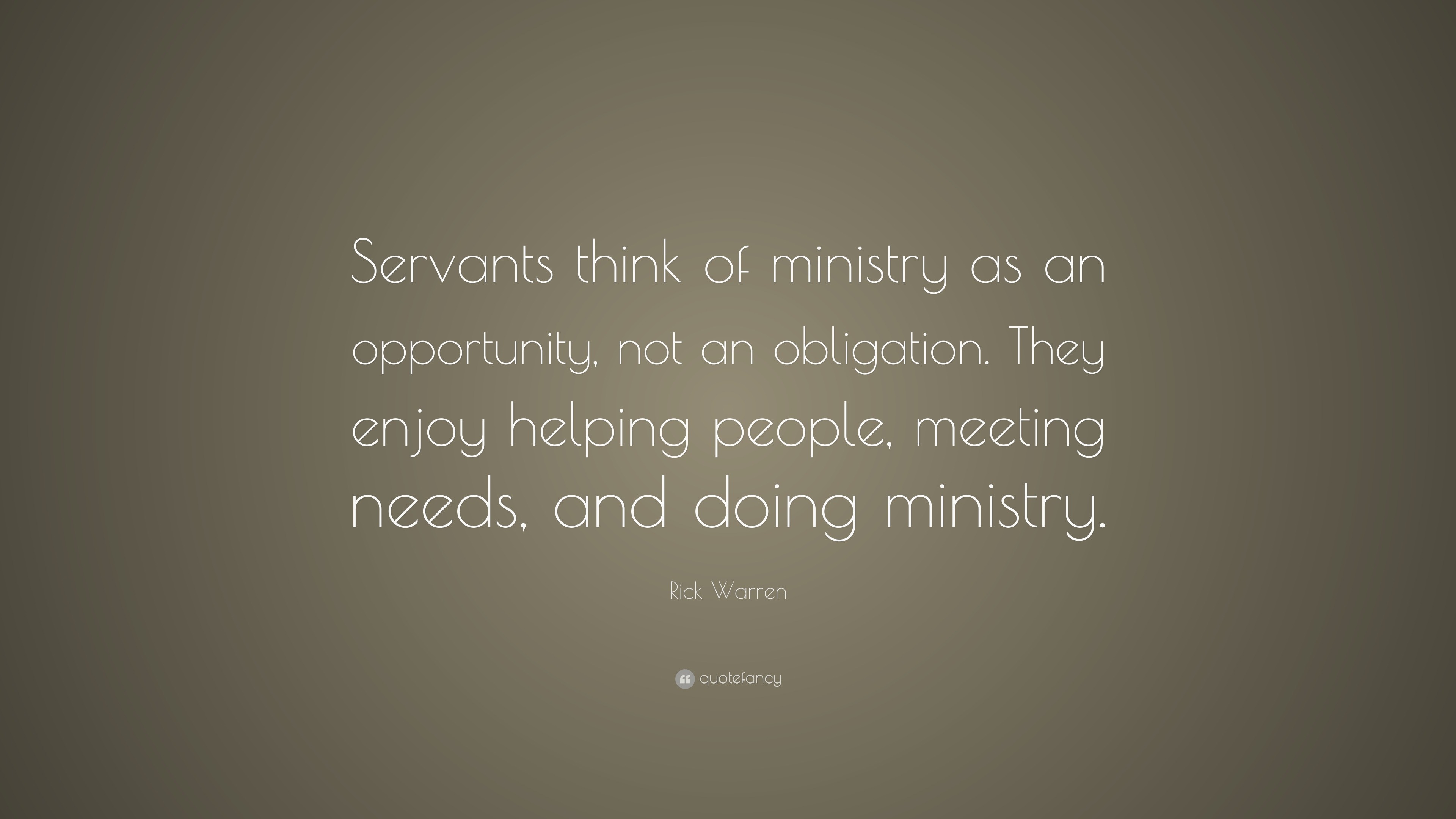 Rick Warren Quote: “Servants think of ministry as an opportunity, not ...
