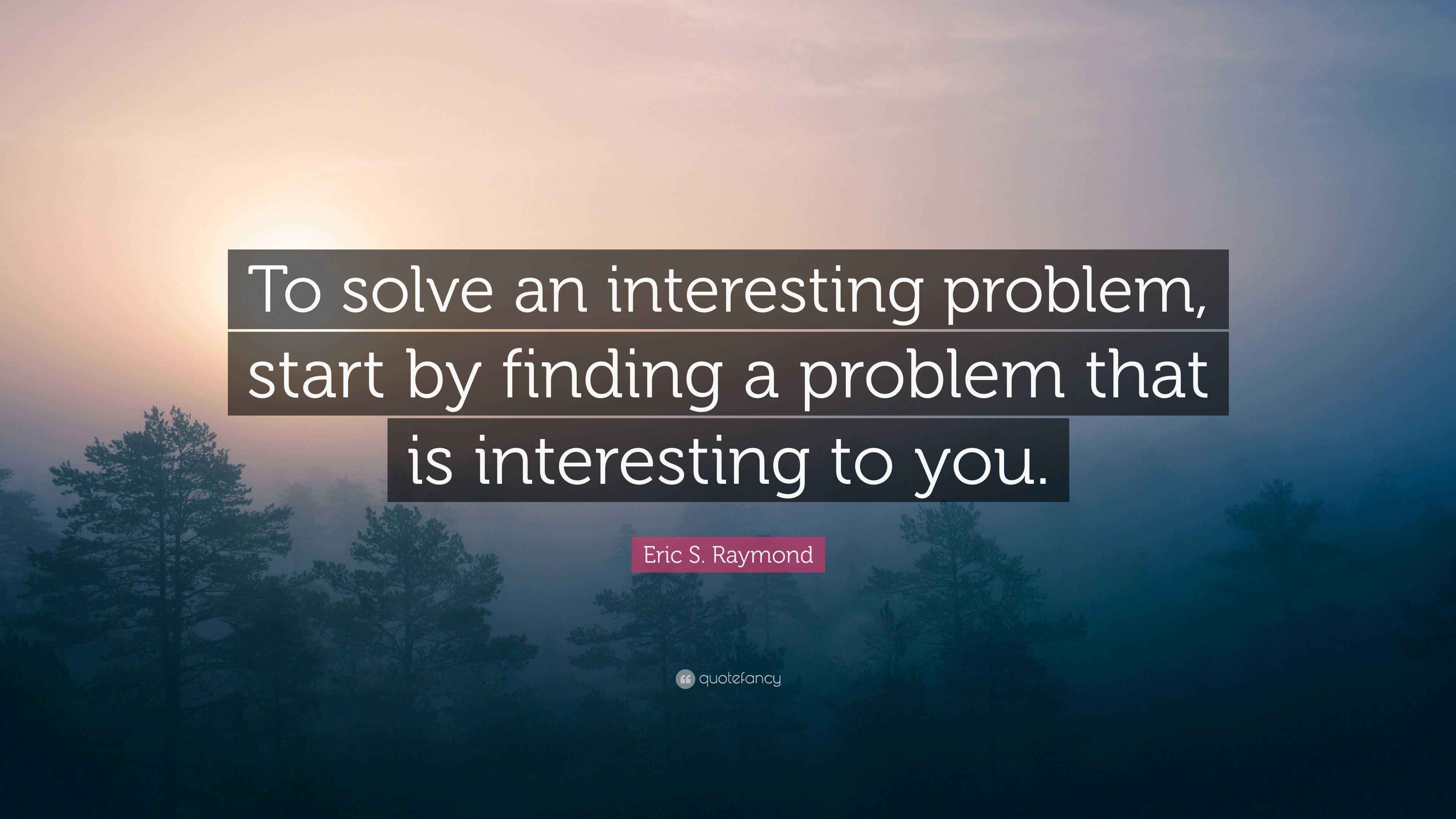 Eric S. Raymond Quote: “To solve an interesting problem, start by ...