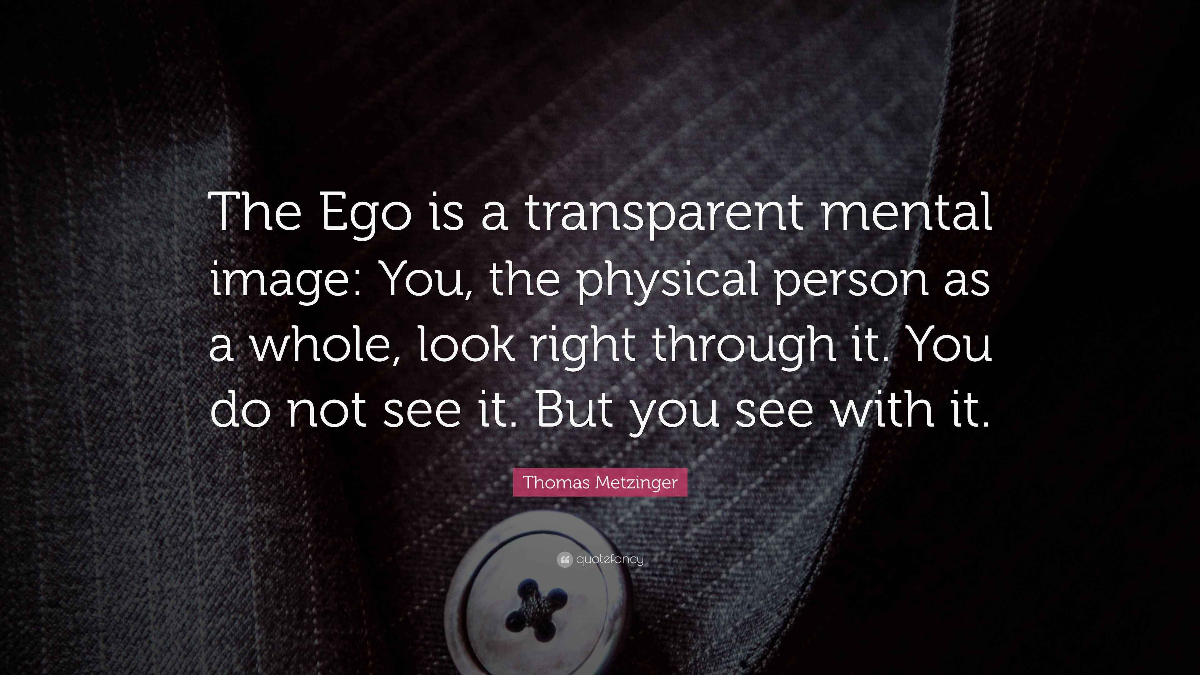 Thomas Metzinger Quote: “The Ego is a transparent mental image: You ...