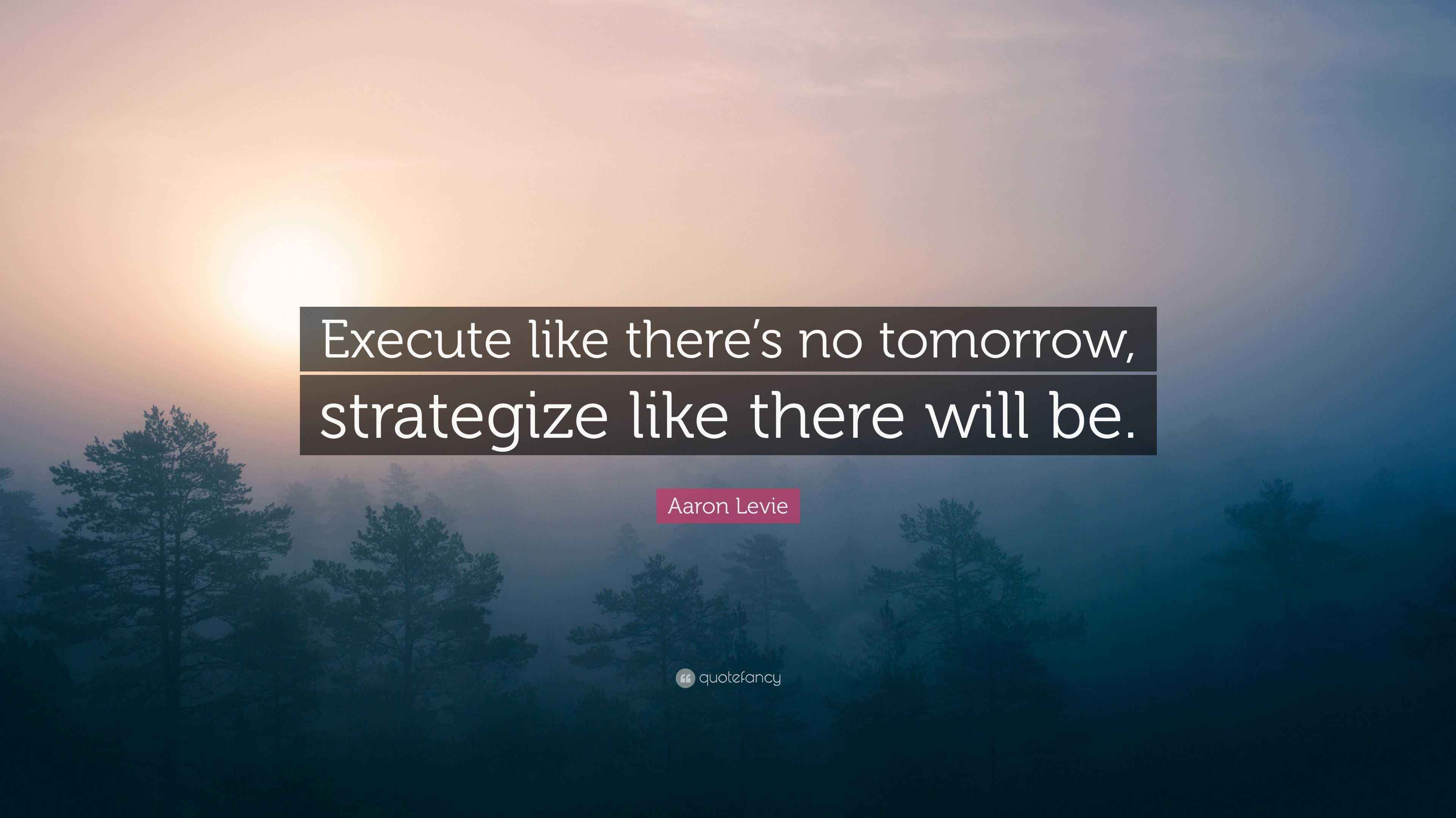 Aaron Levie Quote: “Execute like there’s no tomorrow, strategize like ...