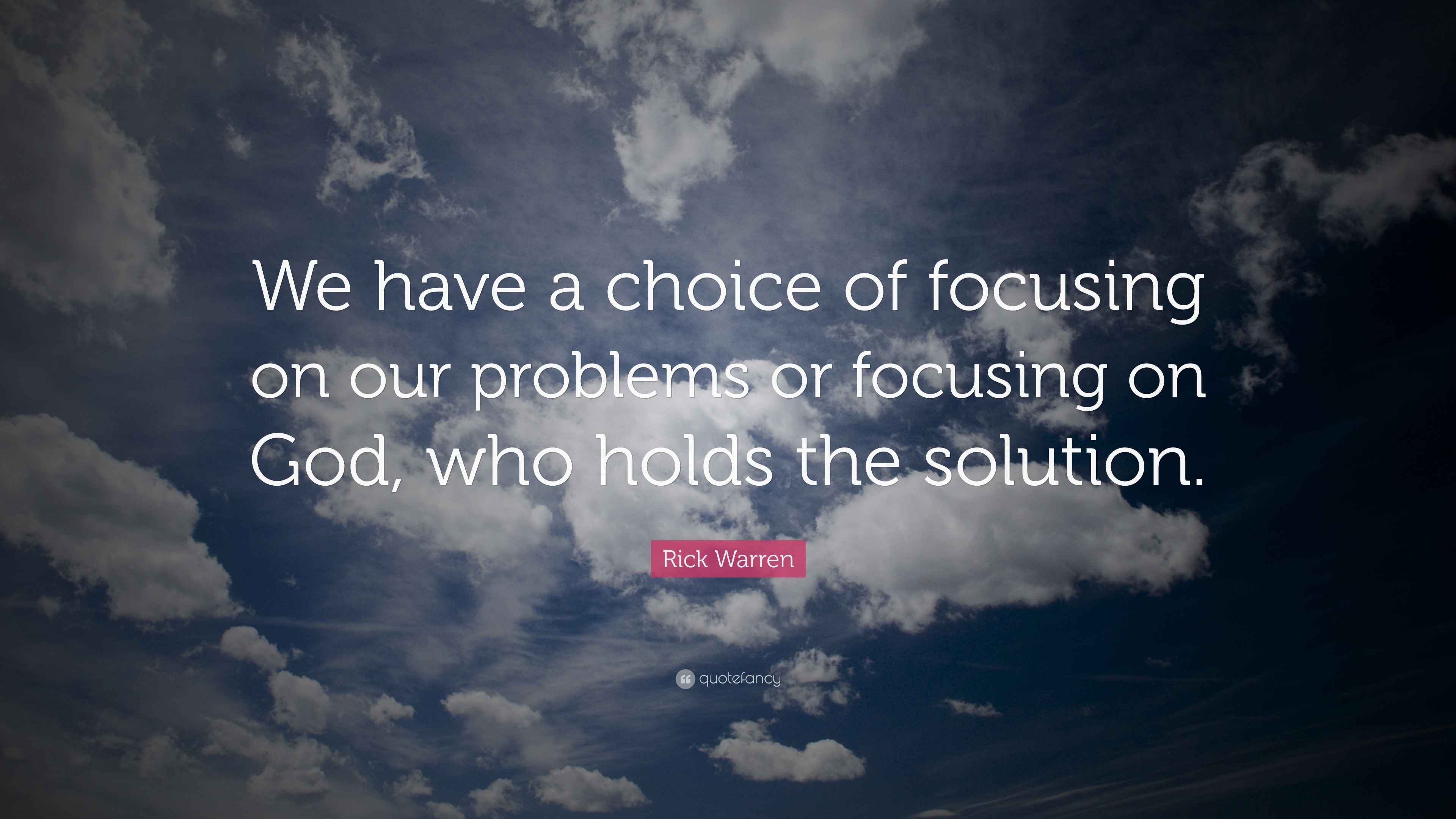 Rick Warren Quote: “We have a choice of focusing on our problems or ...