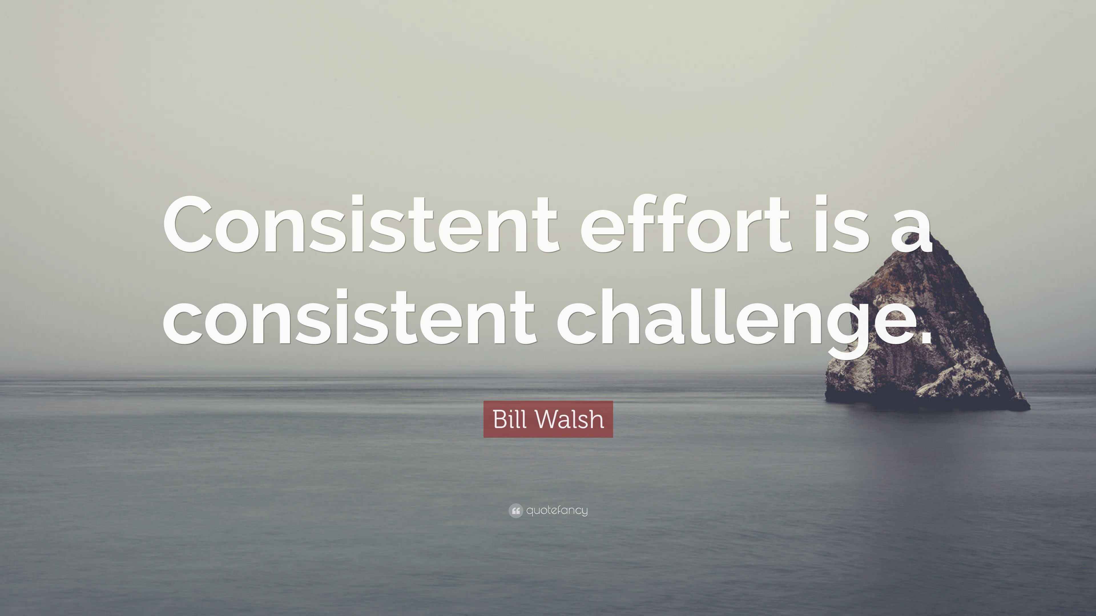 Bill Walsh Quote: “Consistent effort is a consistent challenge.”