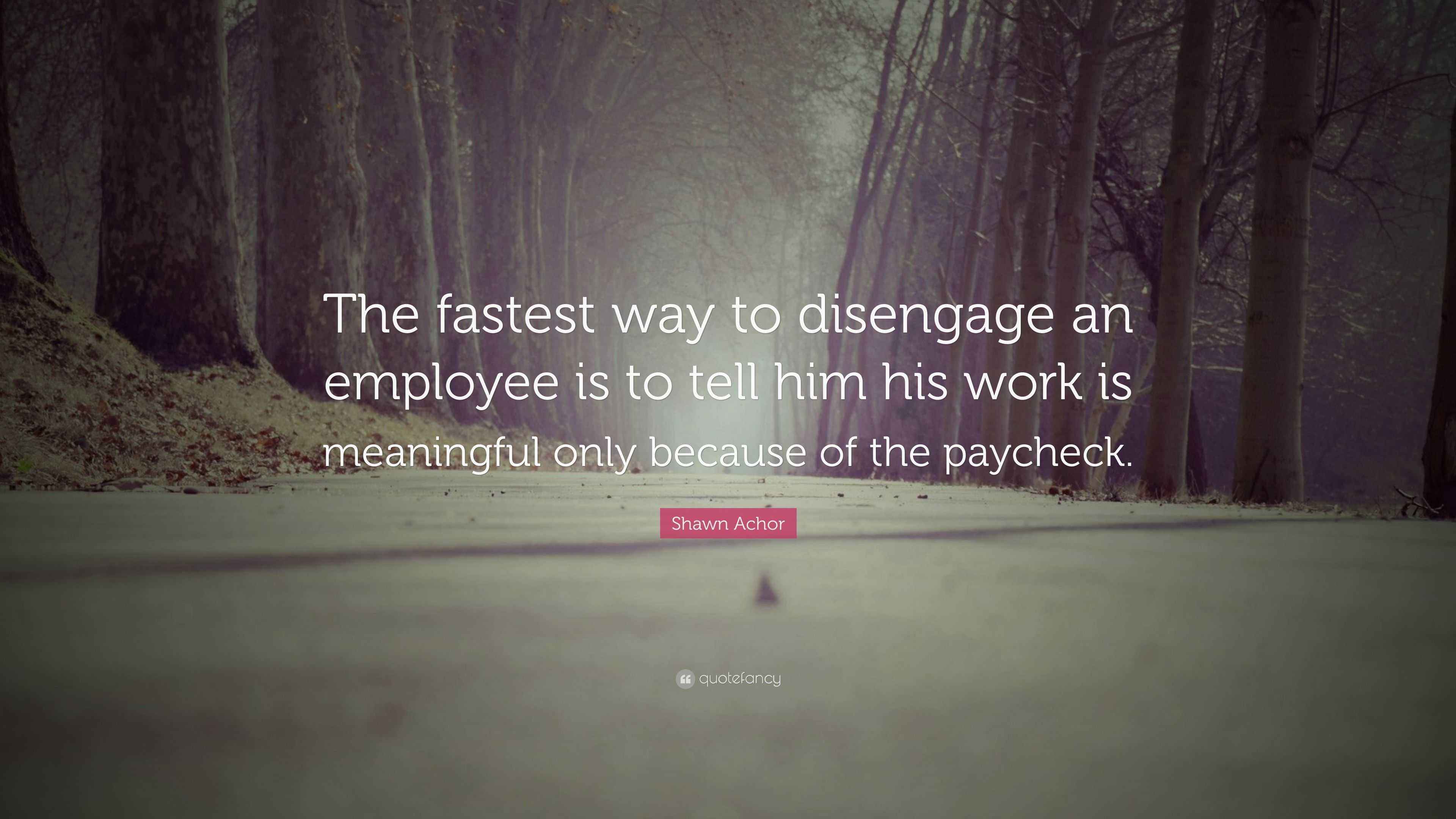 Shawn Achor Quote: “The fastest way to disengage an employee is to tell ...
