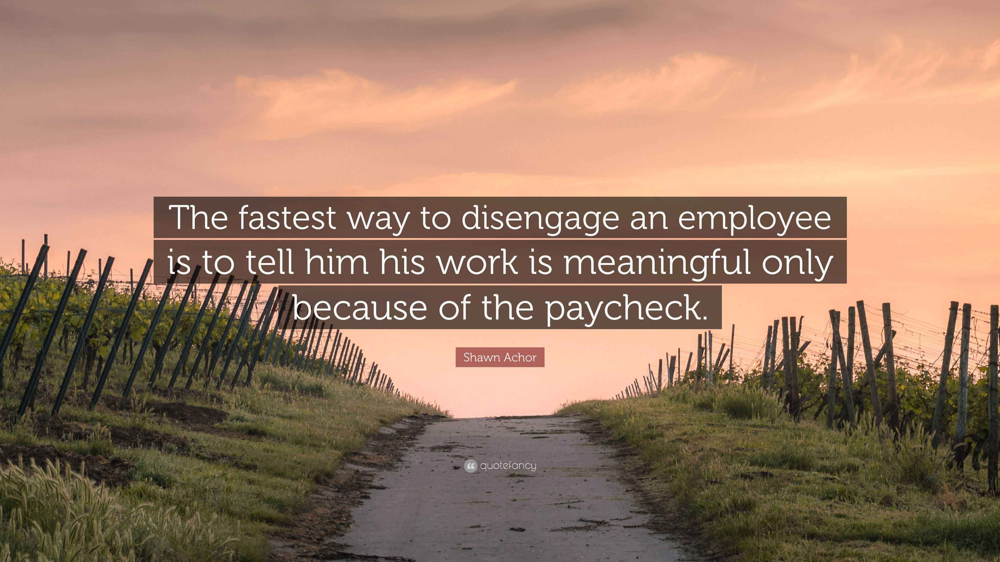Shawn Achor Quote: “The fastest way to disengage an employee is to tell ...
