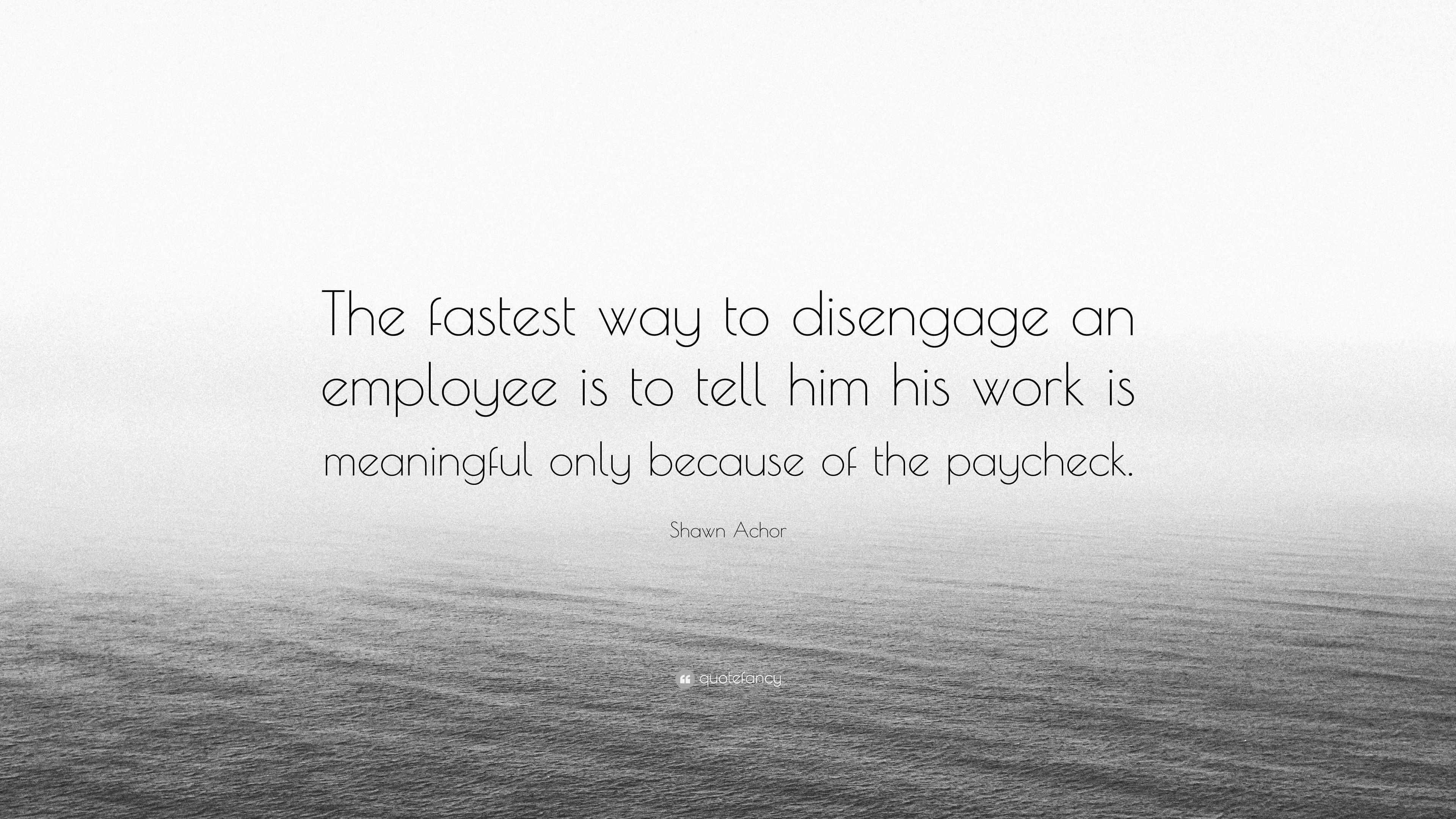 Shawn Achor Quote: “The fastest way to disengage an employee is to tell ...