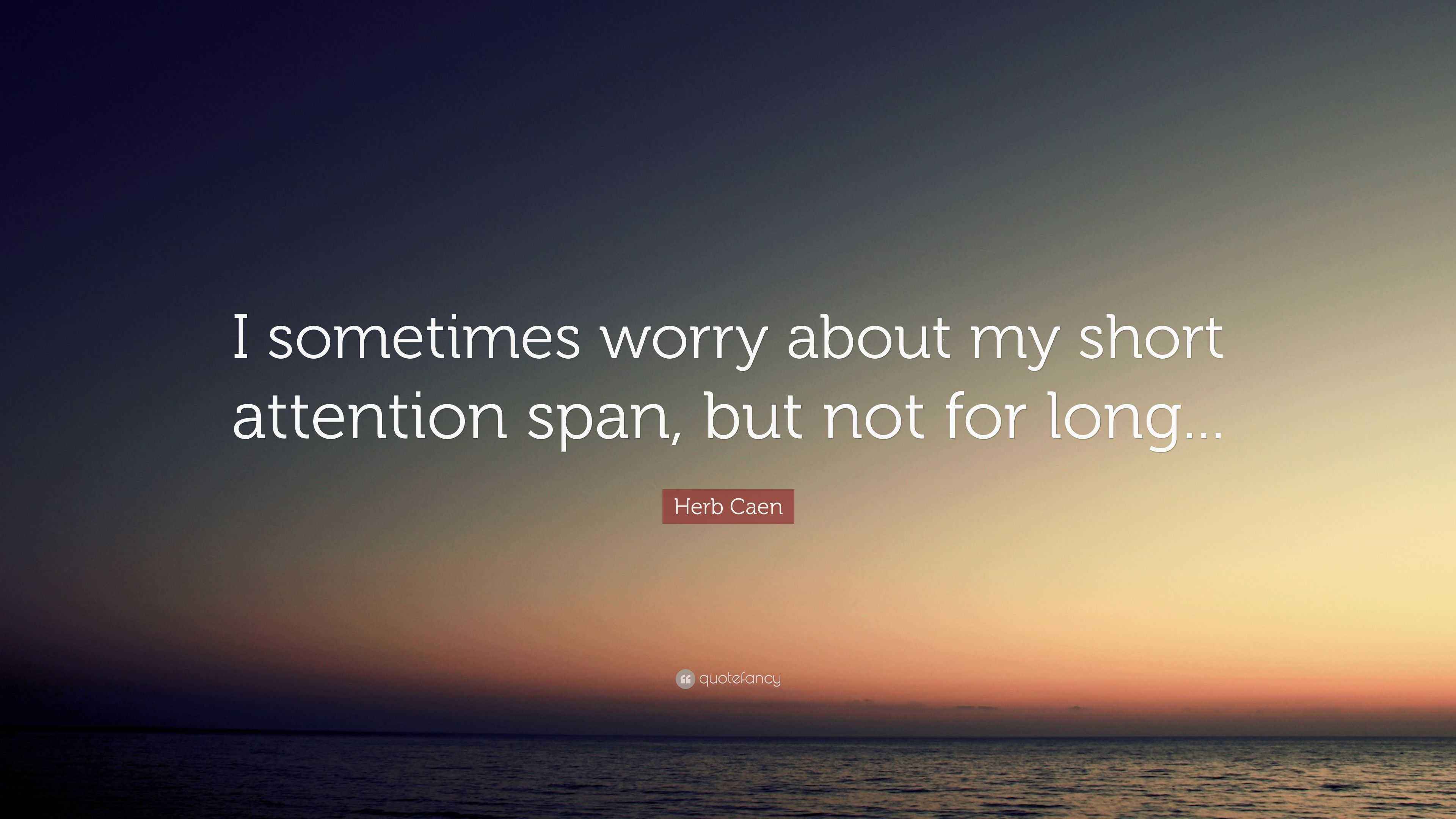 Herb Caen Quote: “I sometimes worry about my short attention span, but ...
