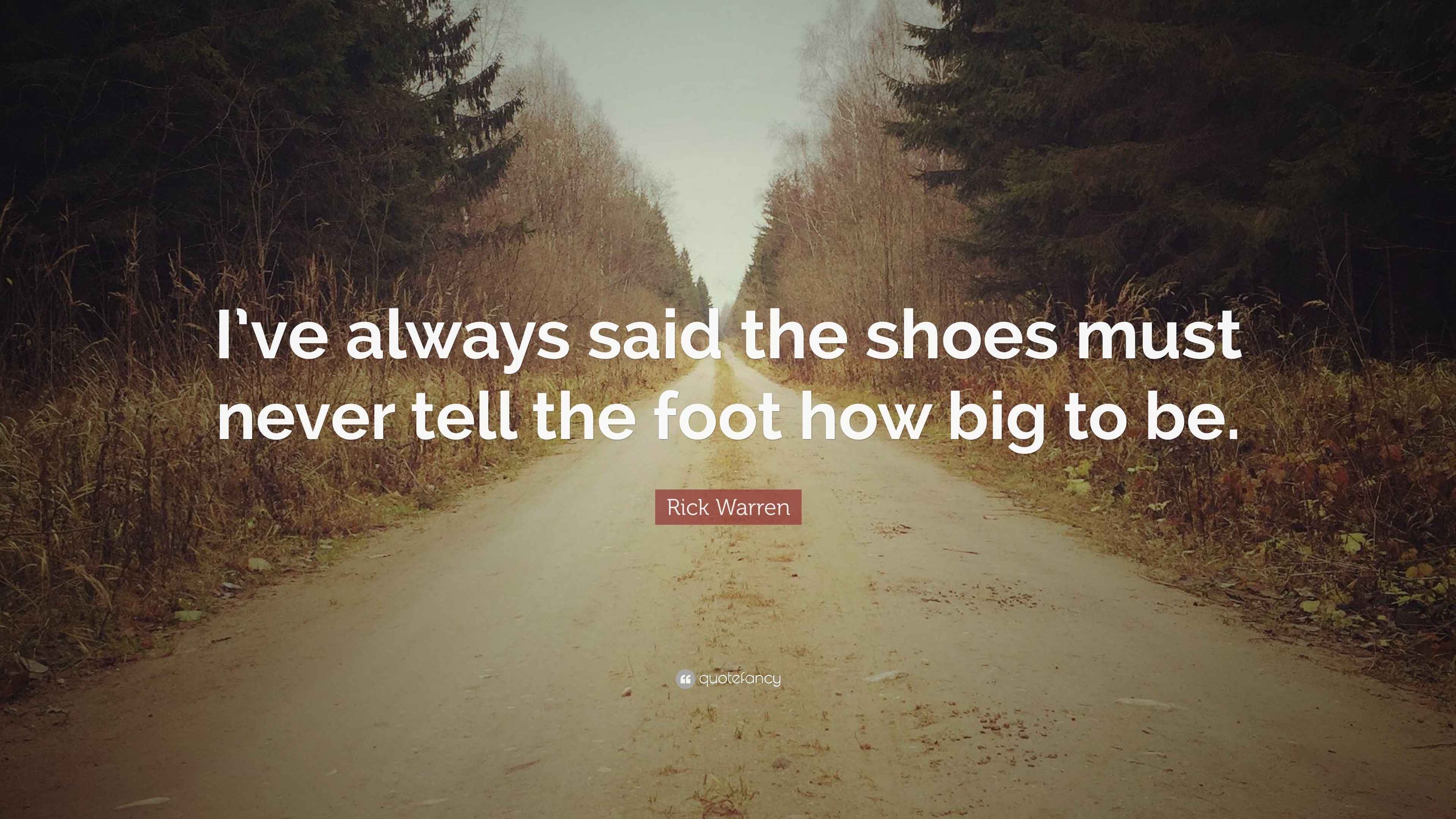 Rick Warren Quote: “I’ve always said the shoes must never tell the foot ...