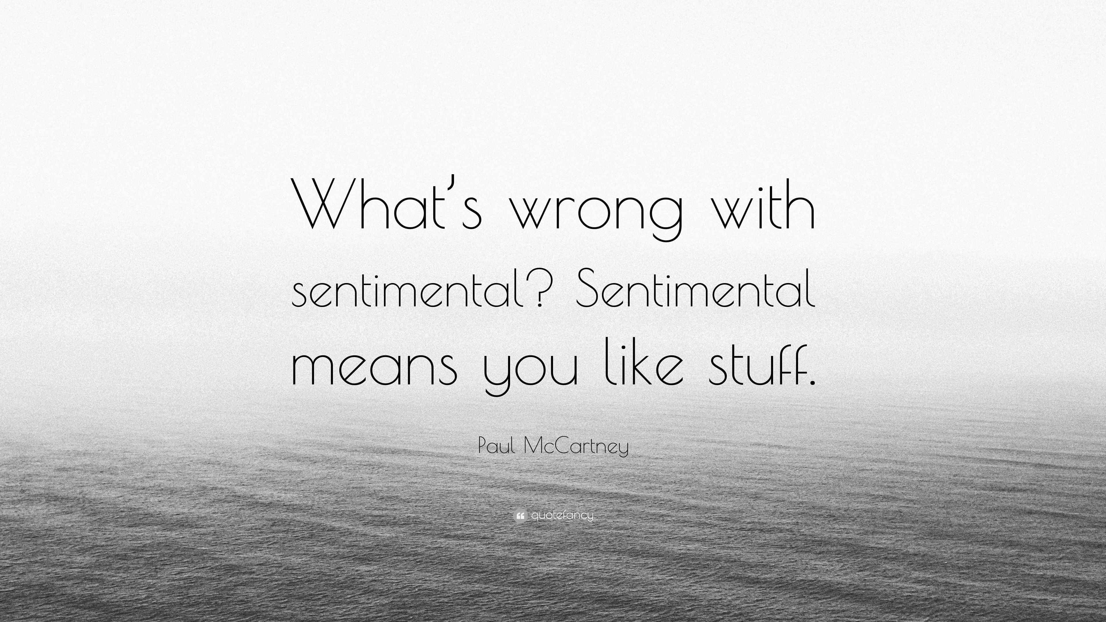 Paul McCartney Quote: “What’s wrong with sentimental? Sentimental means ...