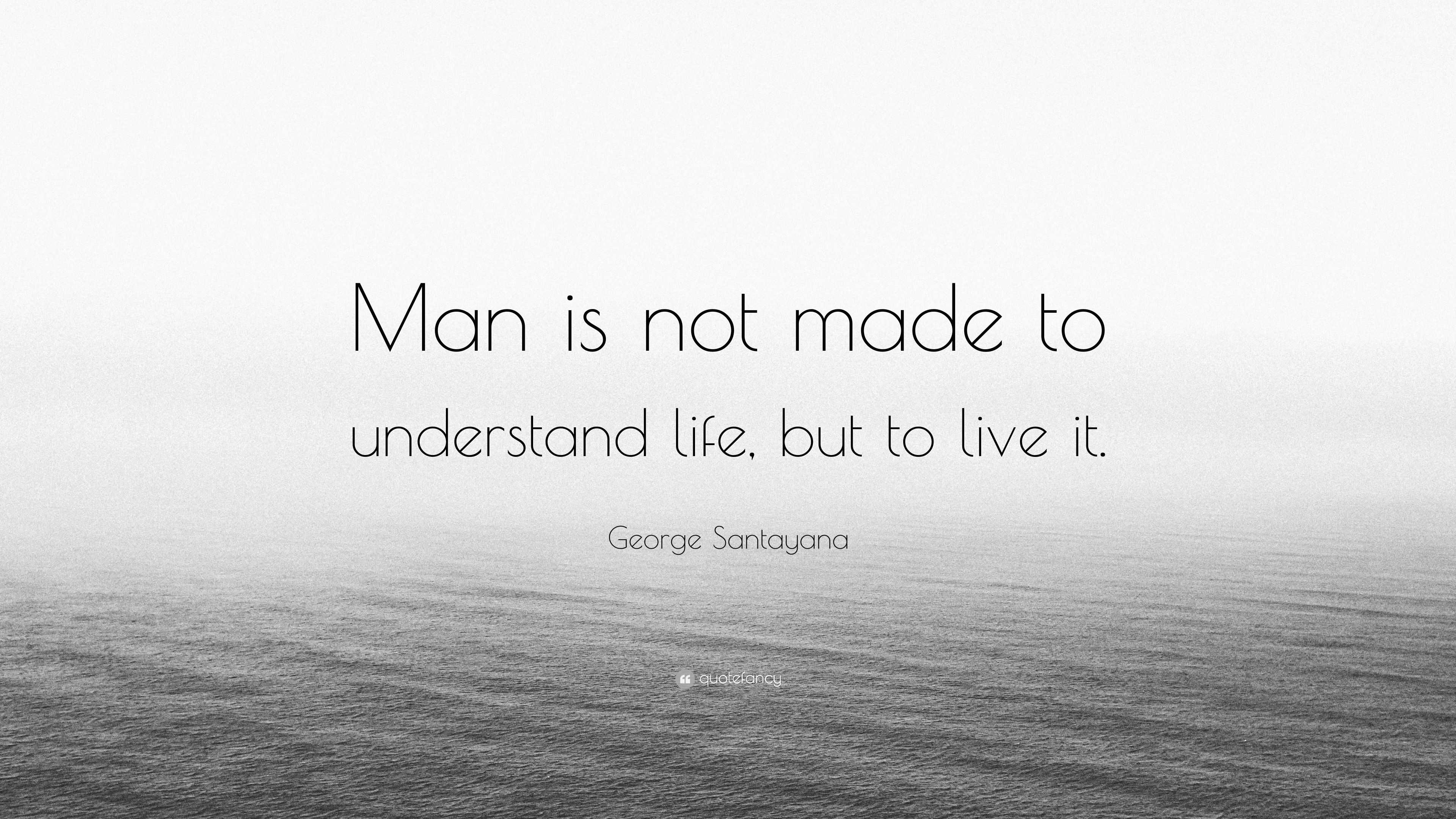 George Santayana Quote: “Man is not made to understand life, but to ...