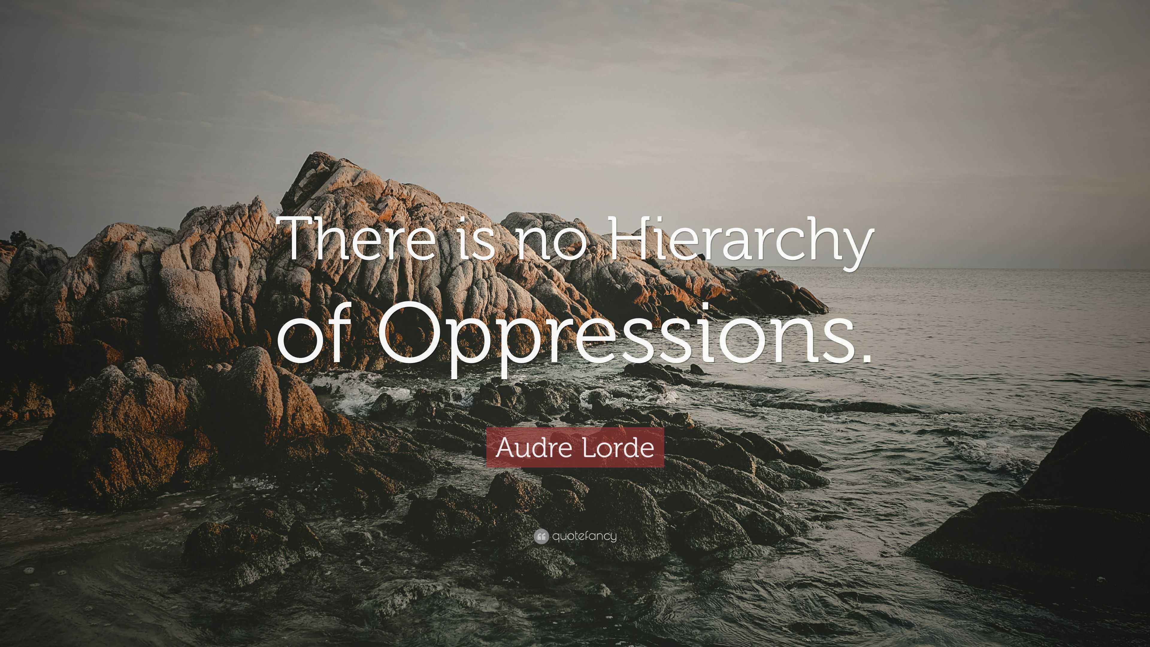 Audre Lorde Quote: “There is no Hierarchy of Oppressions.”