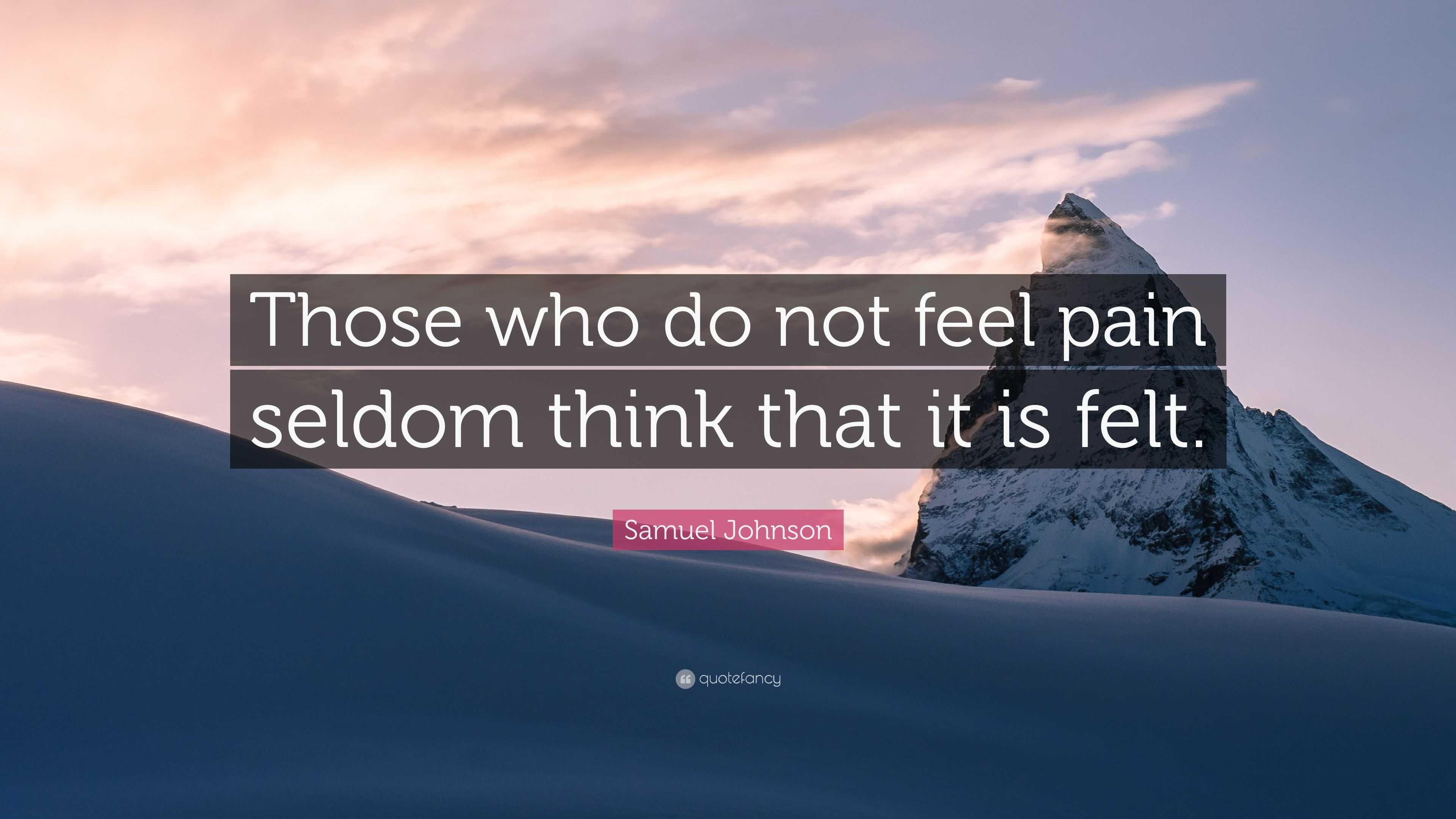 Samuel Johnson Quote: “Those who do not feel pain seldom think that it ...