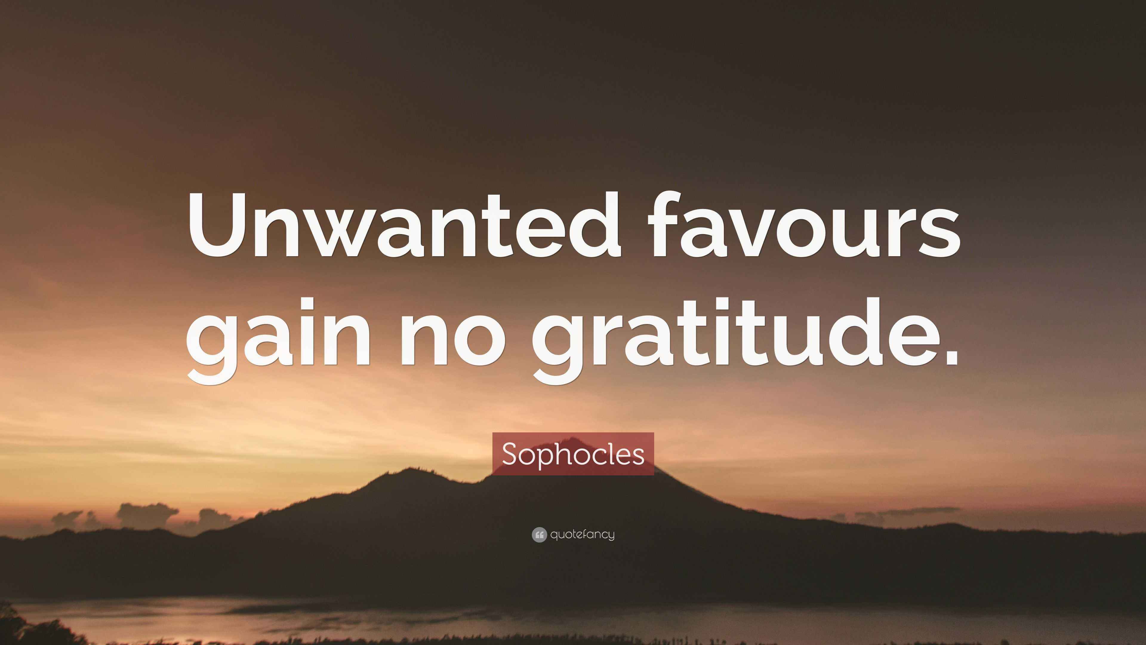 Sophocles Quote: “Unwanted favours gain no gratitude.”