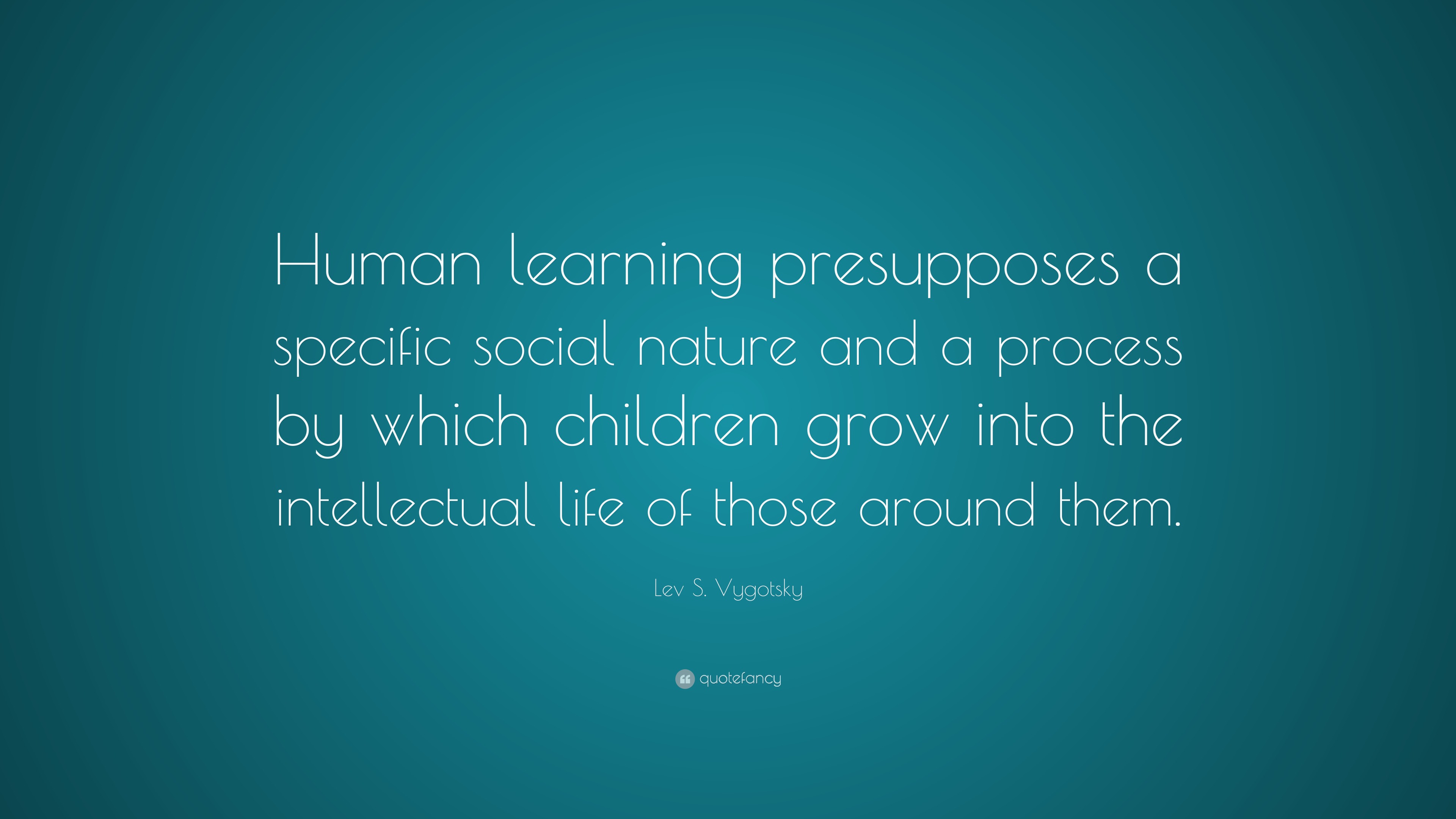Lev S. Vygotsky Quote: “Human learning presupposes a specific social ...