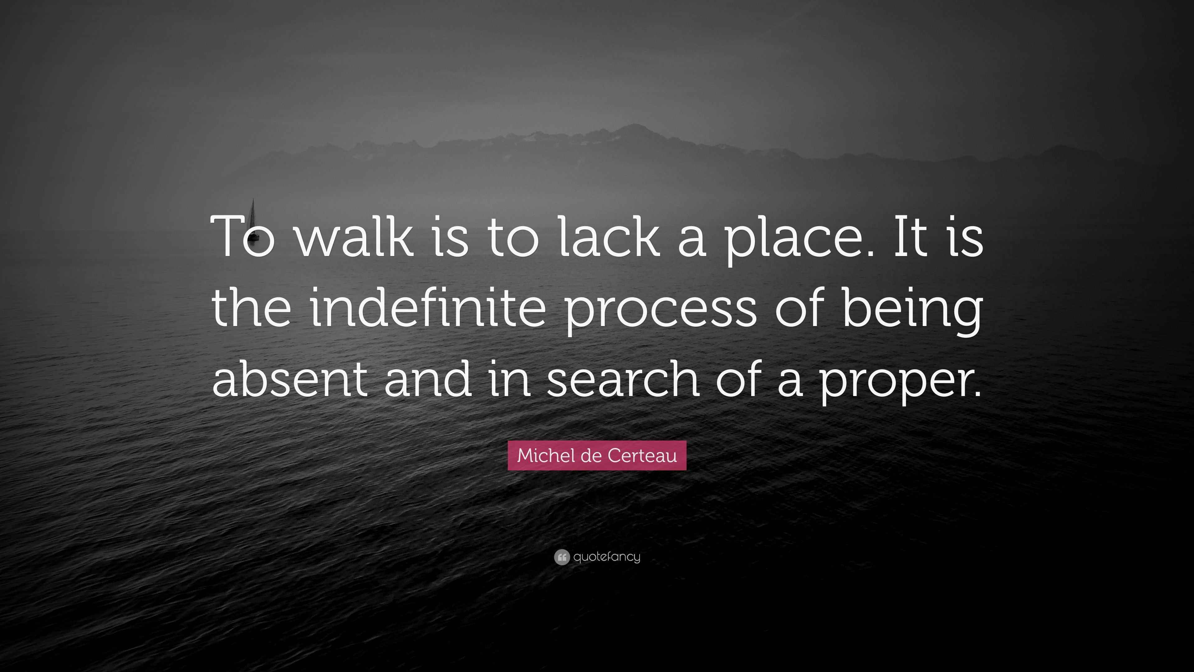 Michel de Certeau Quote: “To walk is to lack a place. It is the ...