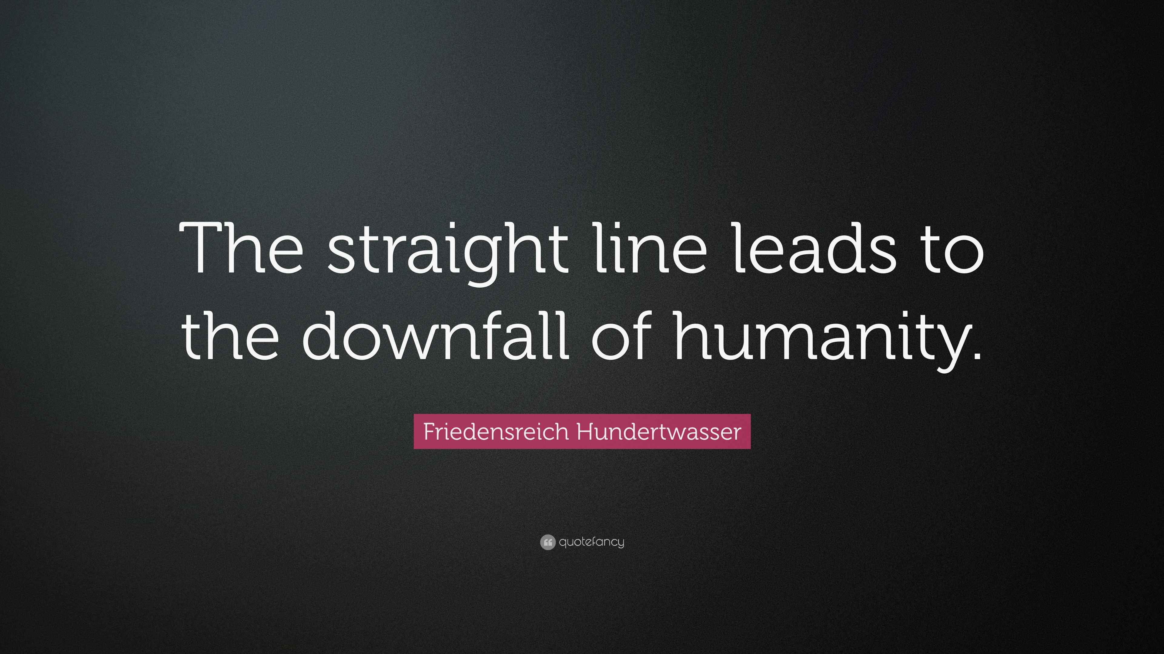 Friedensreich Hundertwasser Quote: “The straight line leads to the ...