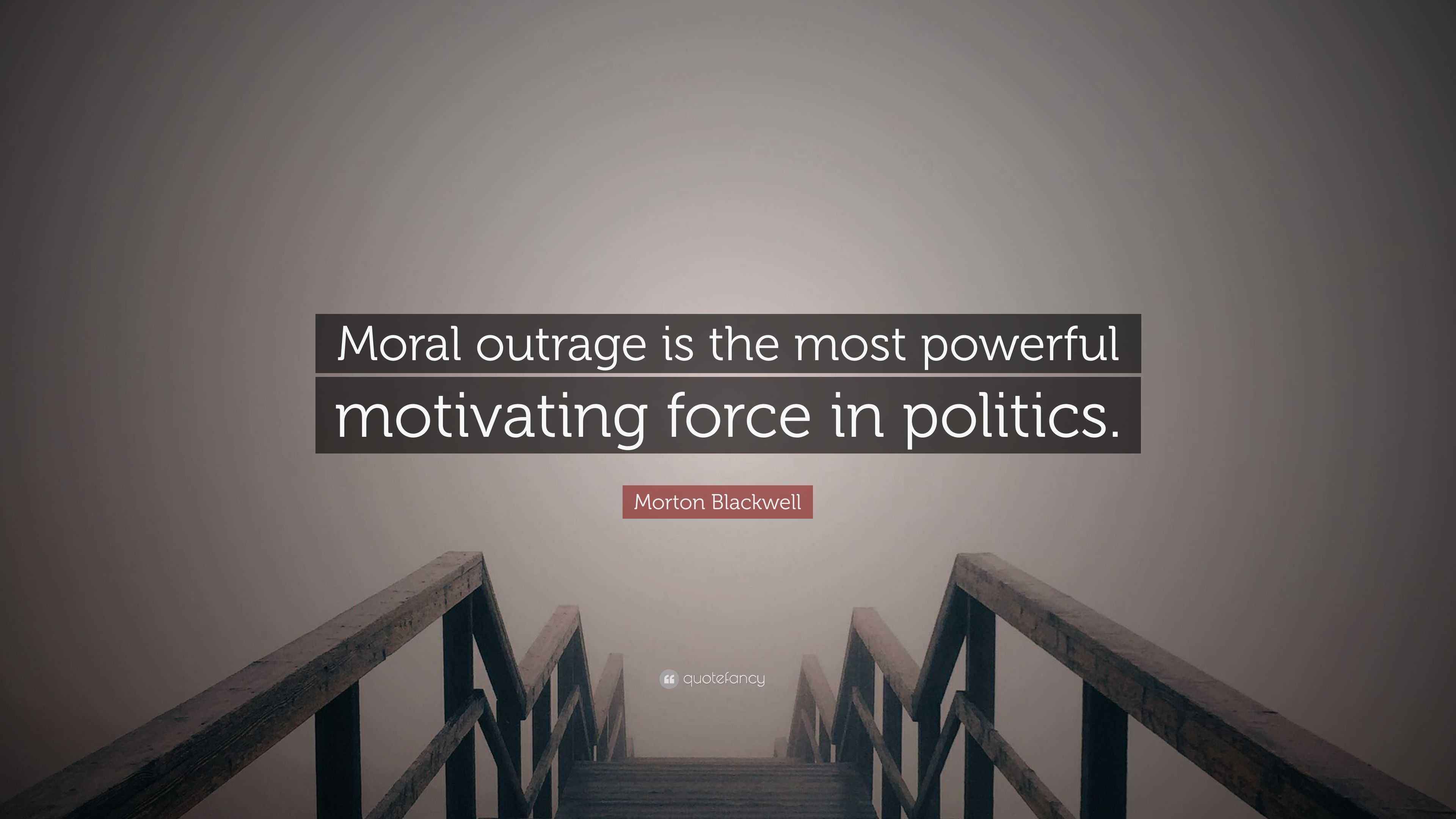 Morton Blackwell Quote: “Moral outrage is the most powerful motivating ...