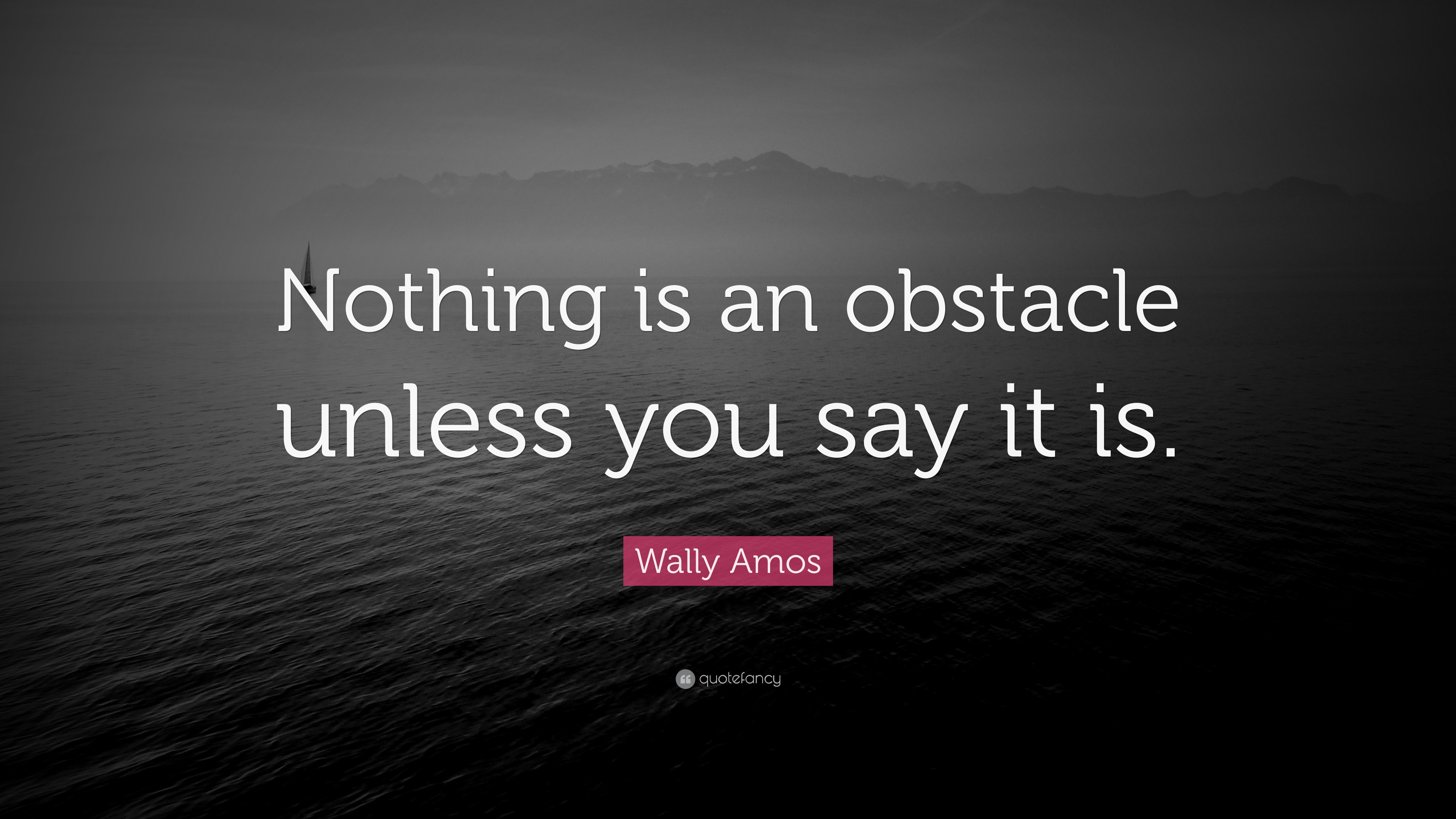 Wally Amos Quote: “Nothing is an obstacle unless you say it is.”