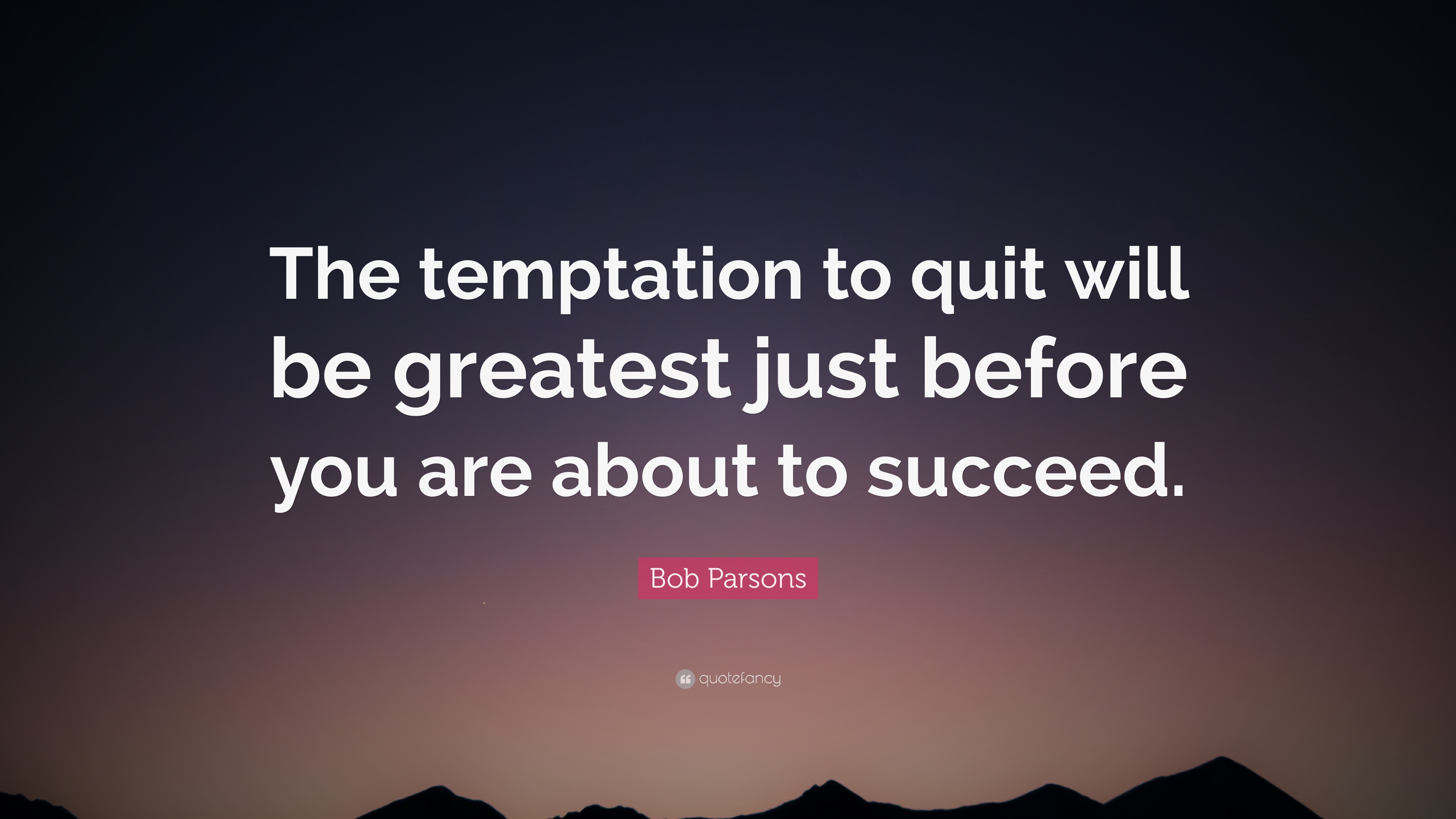 Bob Parsons Quote: “The temptation to quit will be greatest just before ...