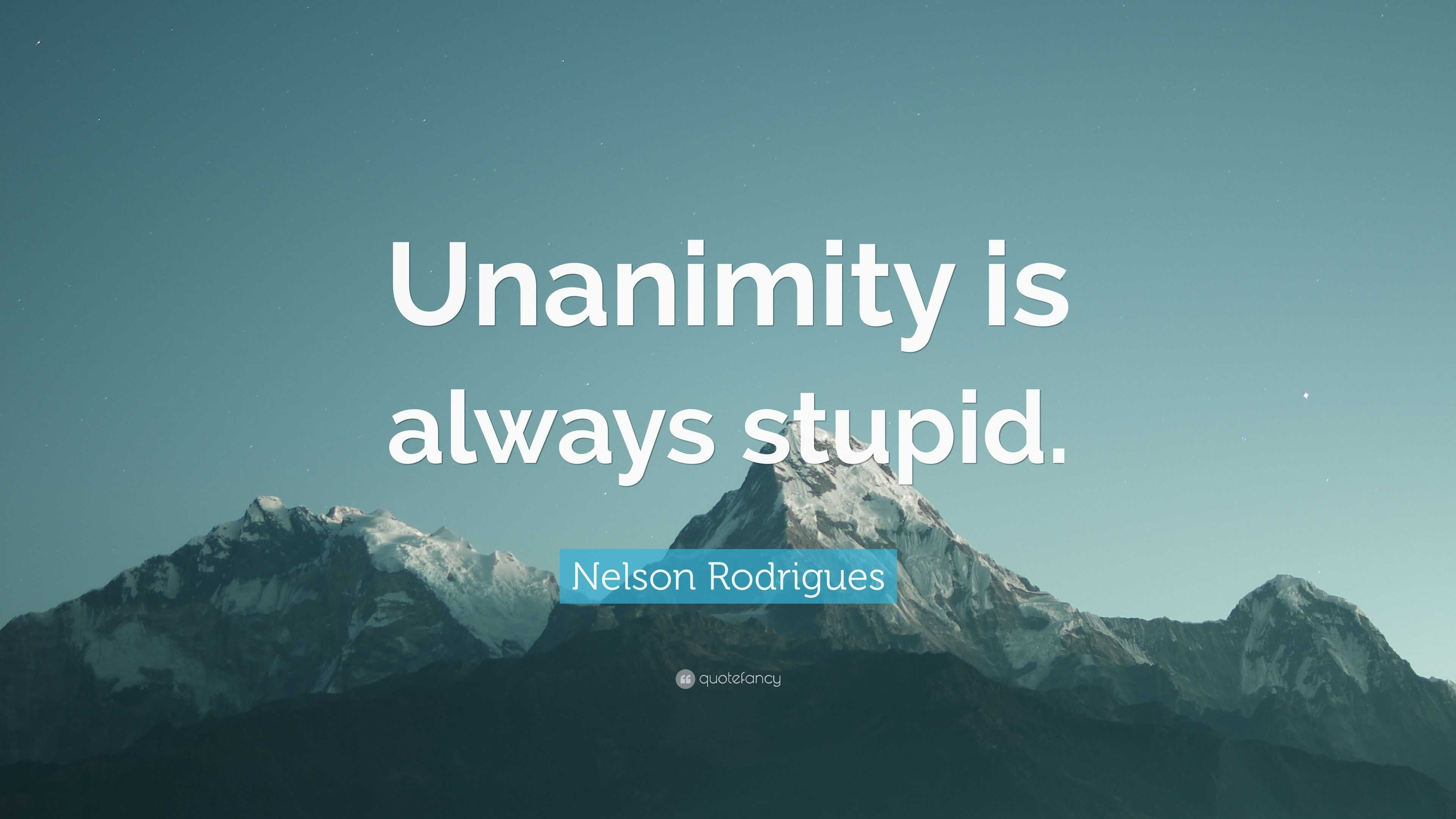 Nelson Rodrigues Quote: “Unanimity is always stupid.”