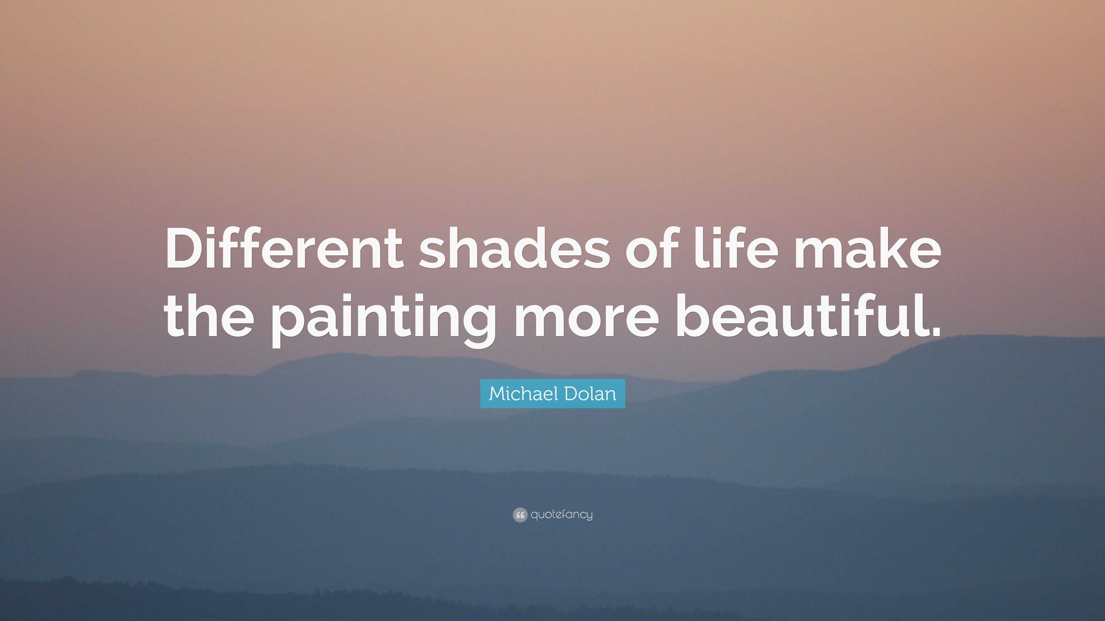 Michael Dolan Quote: “Different shades of life make the painting more ...