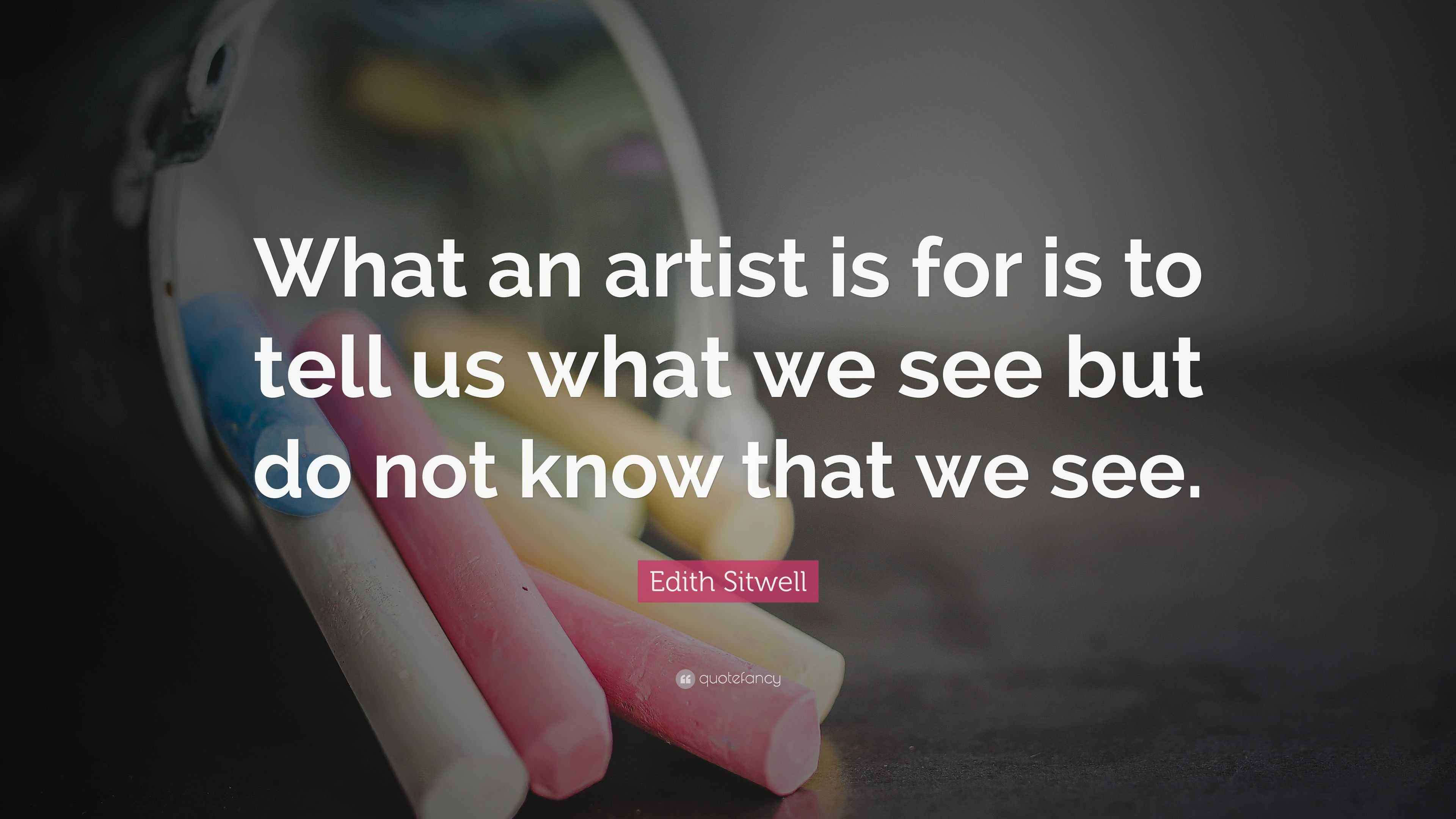 Edith Sitwell Quote: “What an artist is for is to tell us what we see ...