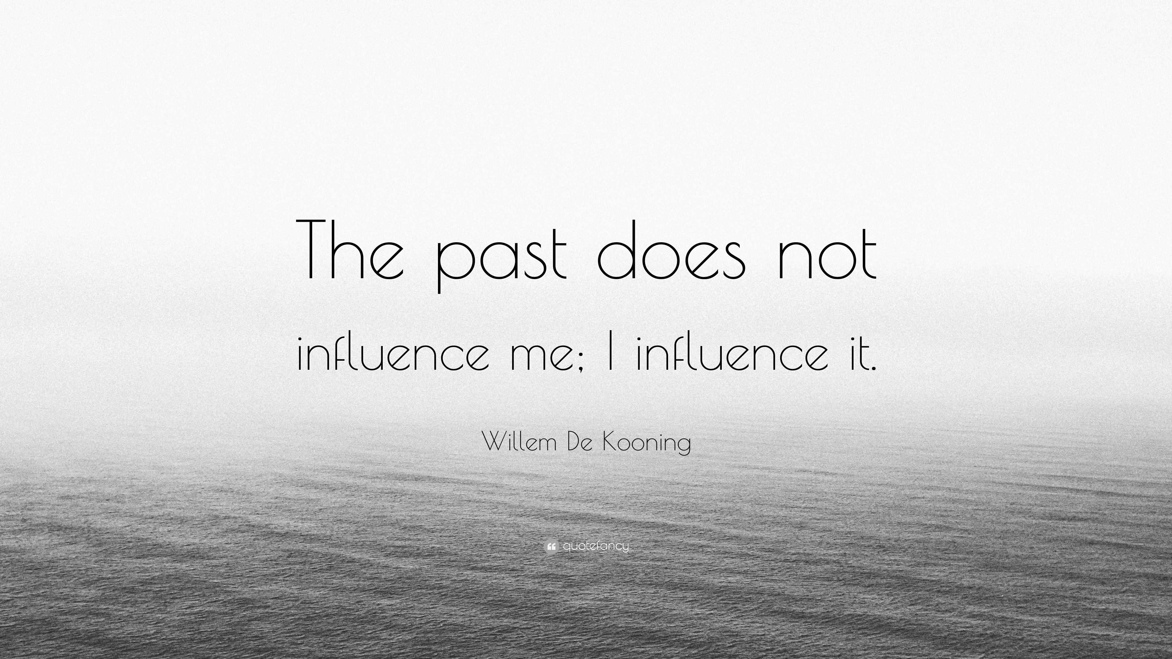 Willem De Kooning Quote: “The past does not influence me; I influence it.”