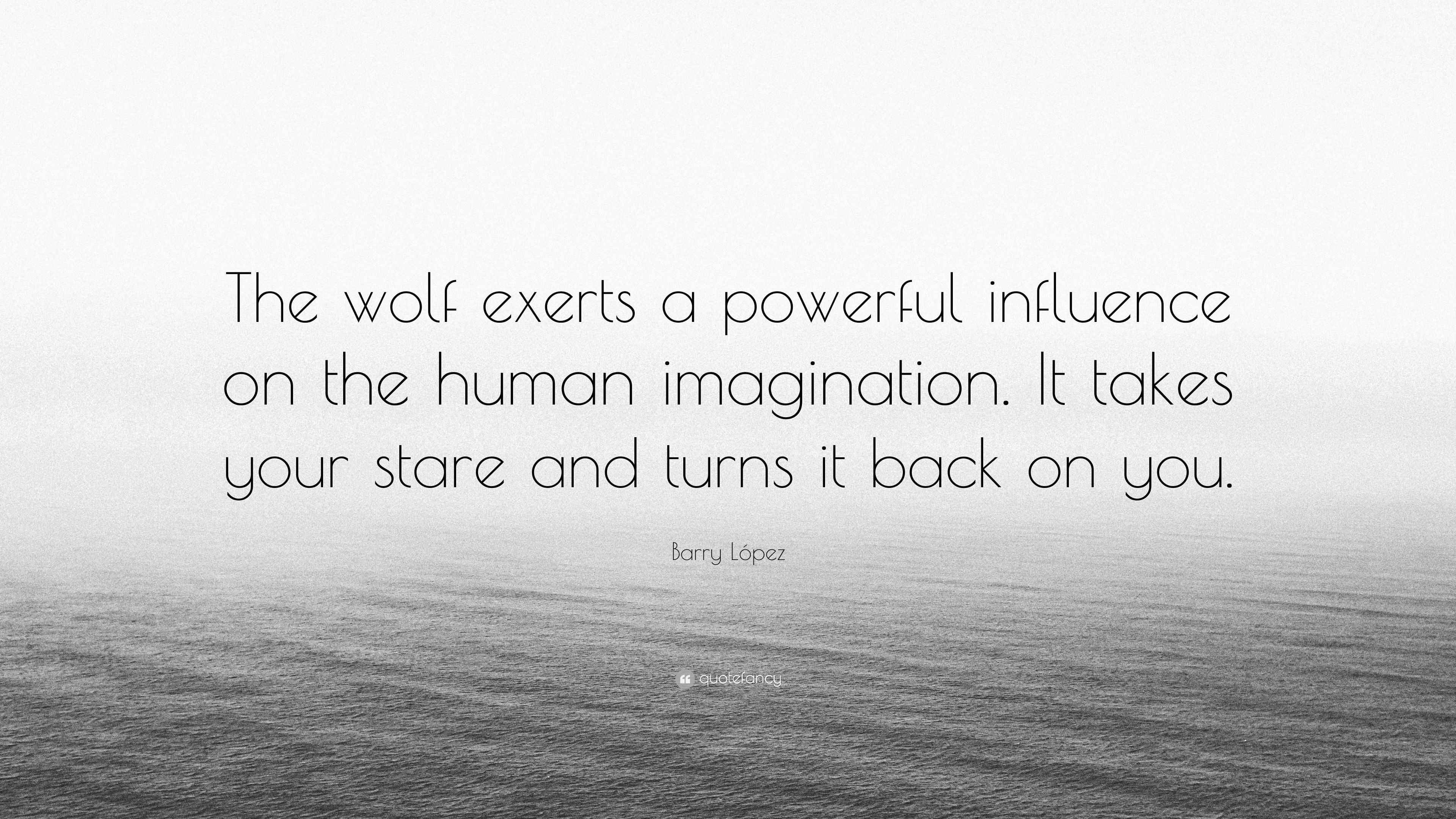 Barry López Quote: “The wolf exerts a powerful influence on the human ...