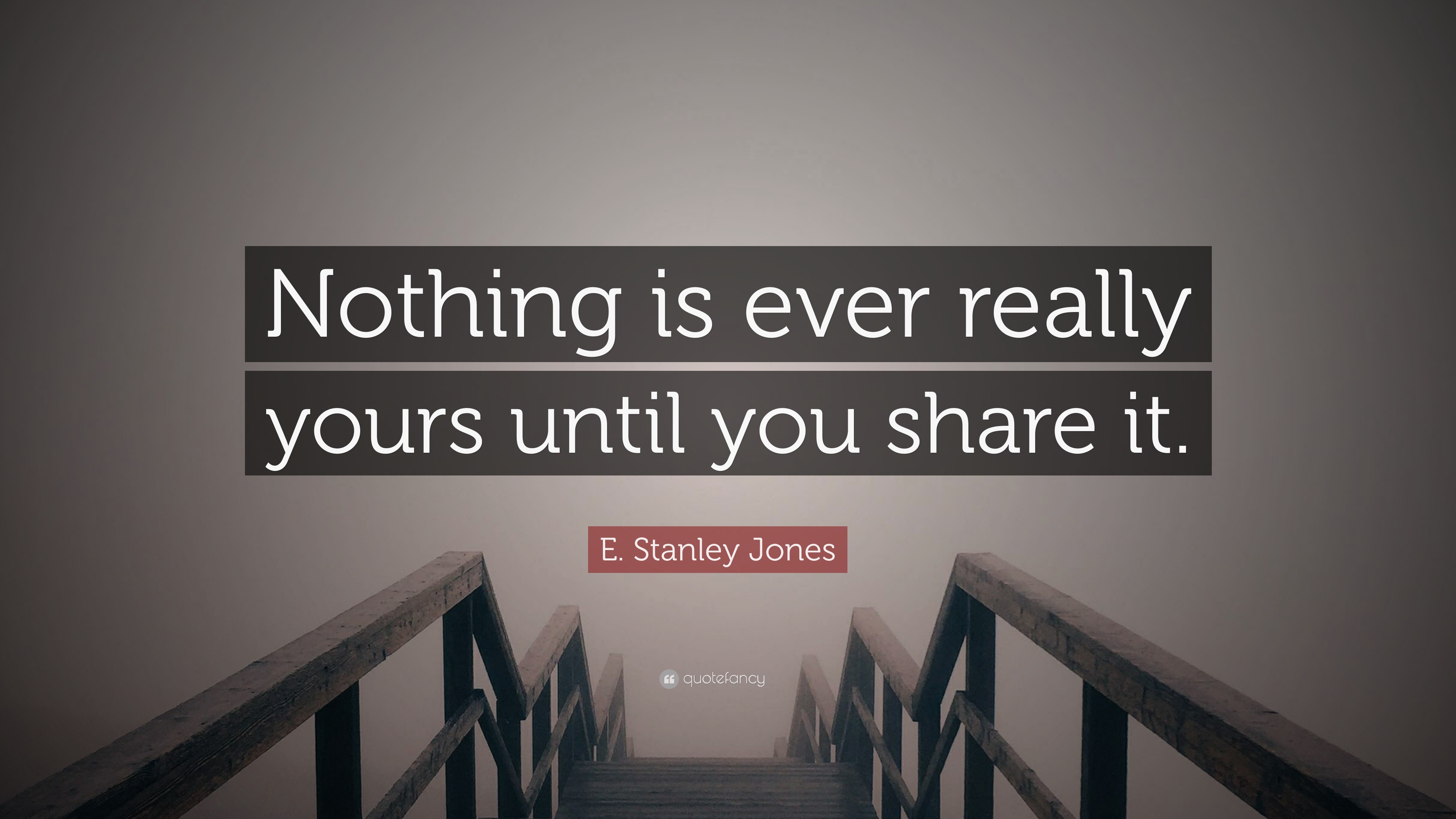 E. Stanley Jones Quote: “Nothing is ever really yours until you share it.”