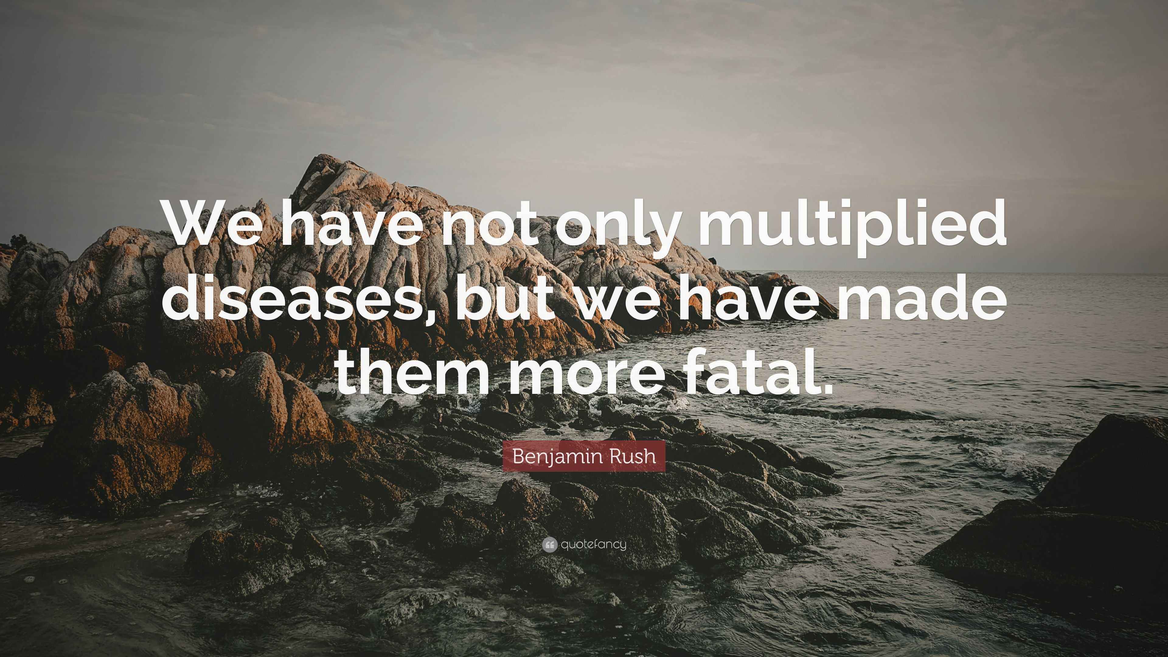 Benjamin Rush Quote: “We have not only multiplied diseases, but we have ...