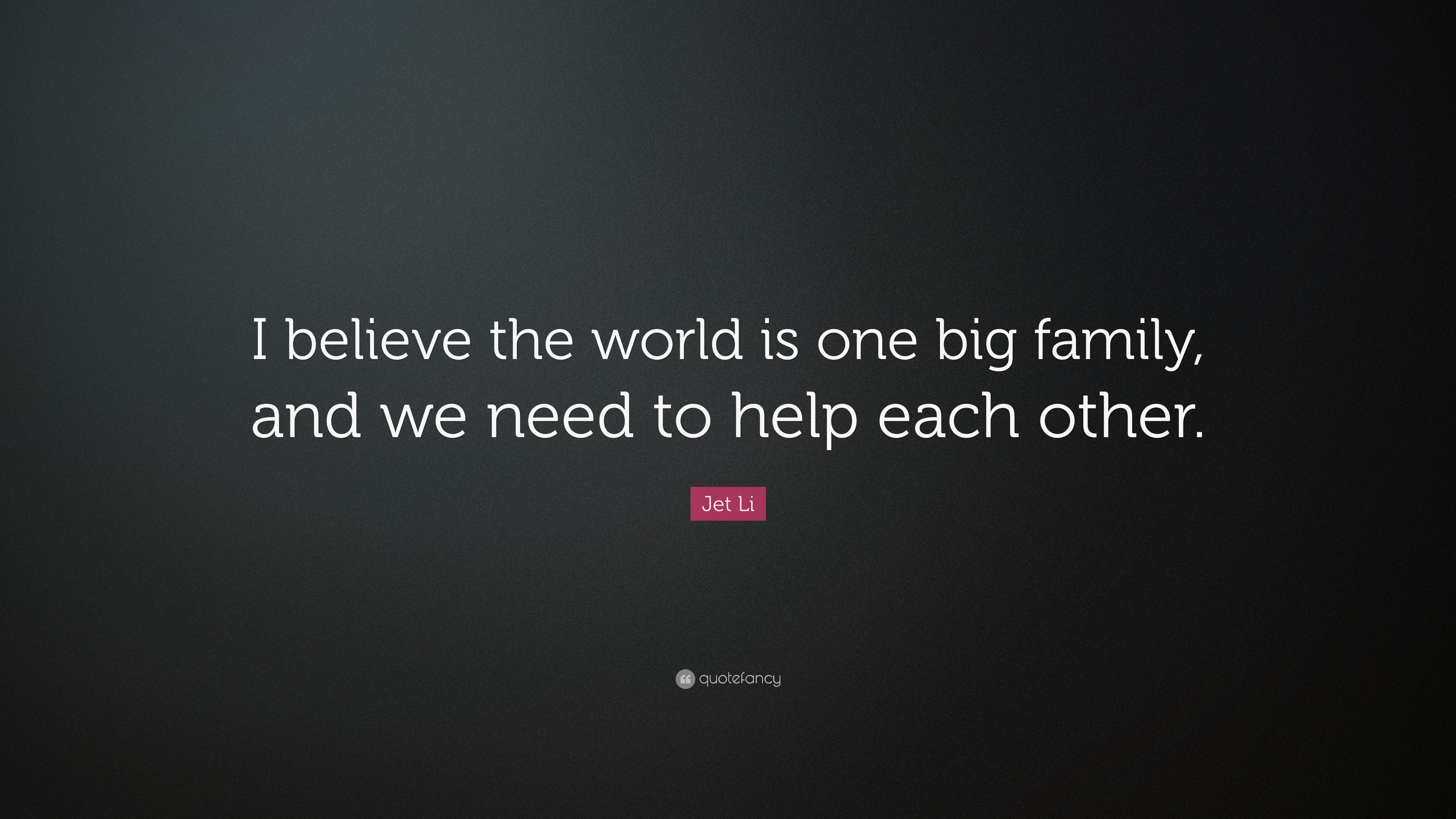 Jet Li Quote: “I believe the world is one big family, and we need to ...