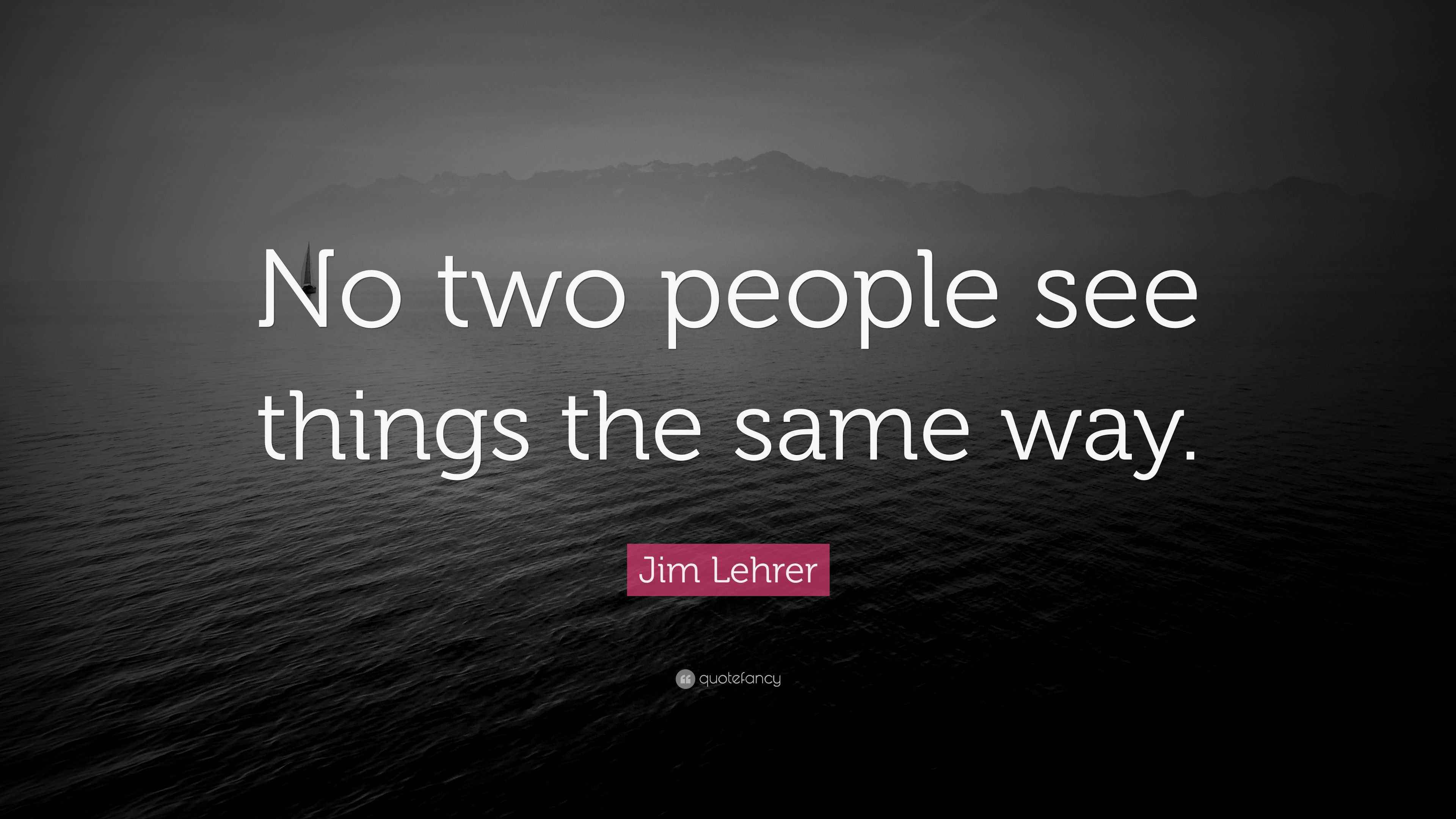 Jim Lehrer Quote: “No two people see things the same way.”