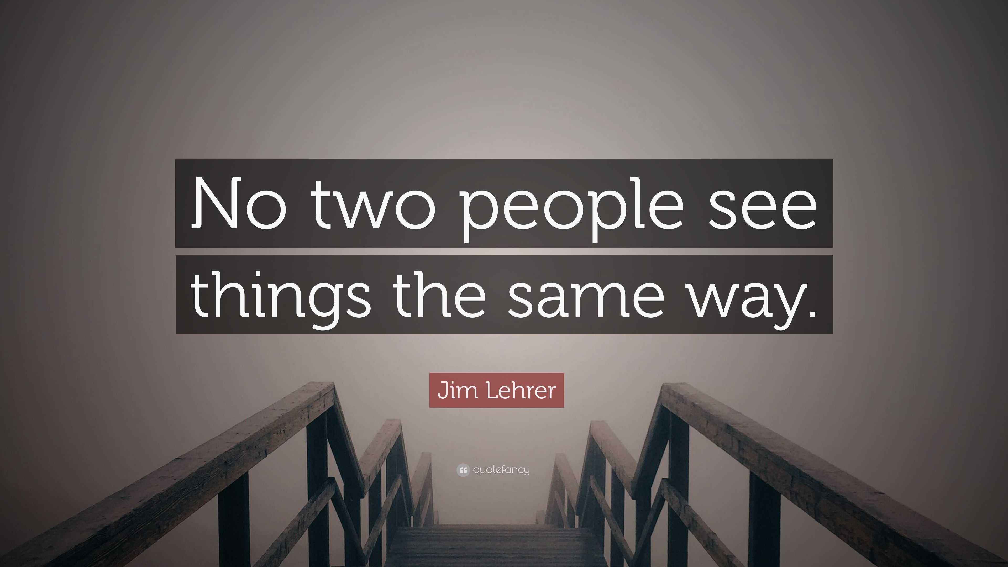 Jim Lehrer Quote: “No two people see things the same way.”