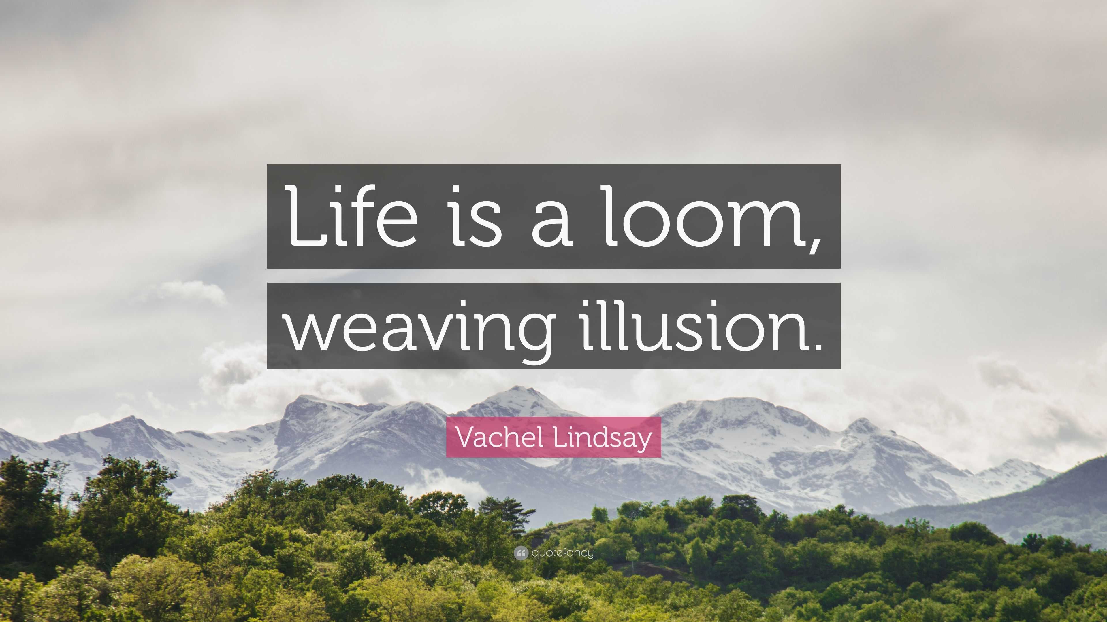 Vachel Lindsay Quote: “Life is a loom, weaving illusion.”