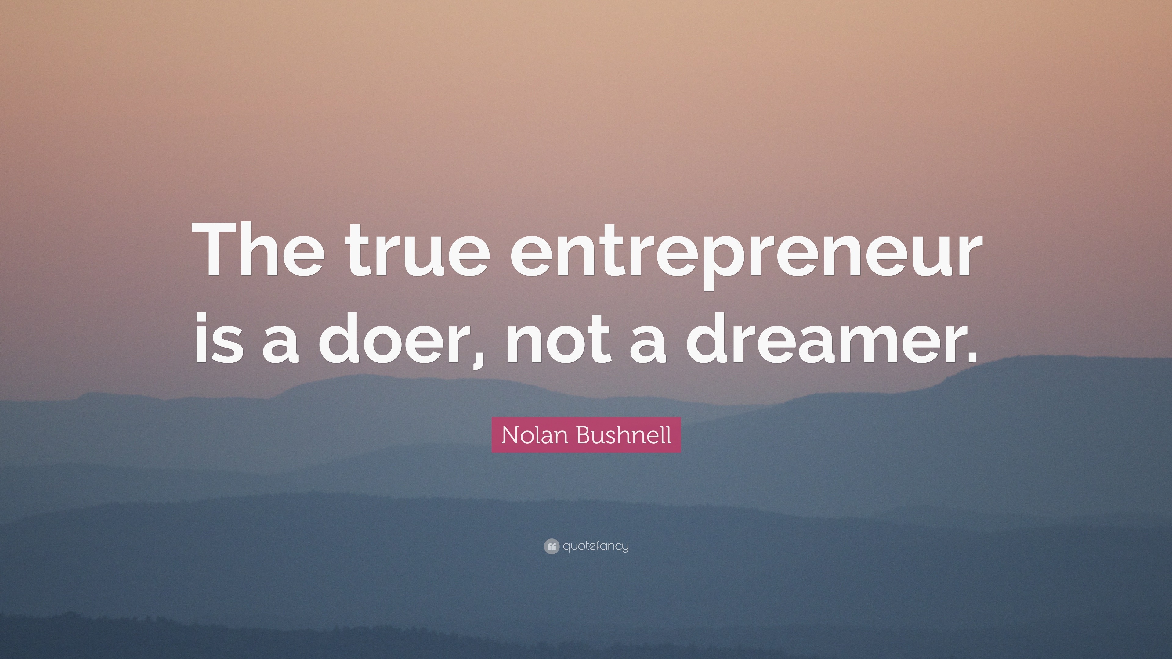 Nolan Bushnell Quote: “The true entrepreneur is a doer, not a dreamer.”