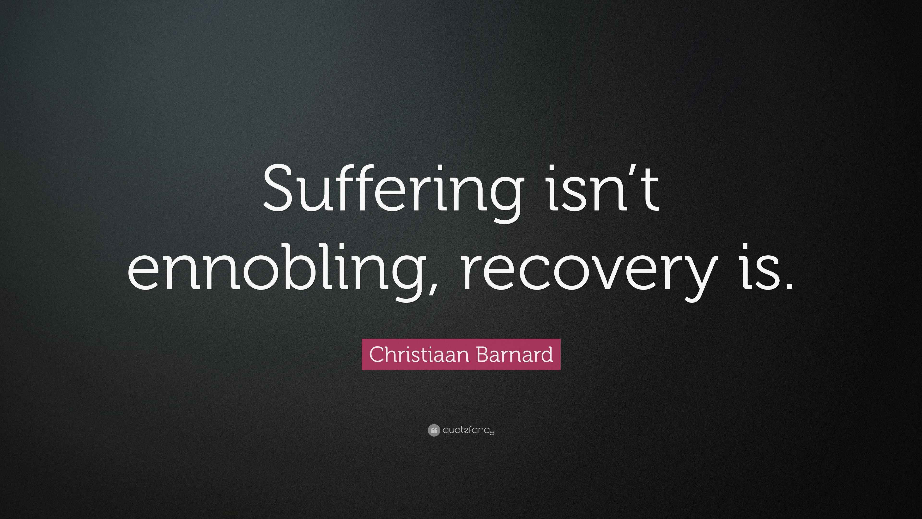 Christiaan Barnard Quote: “Suffering isn’t ennobling, recovery is.”