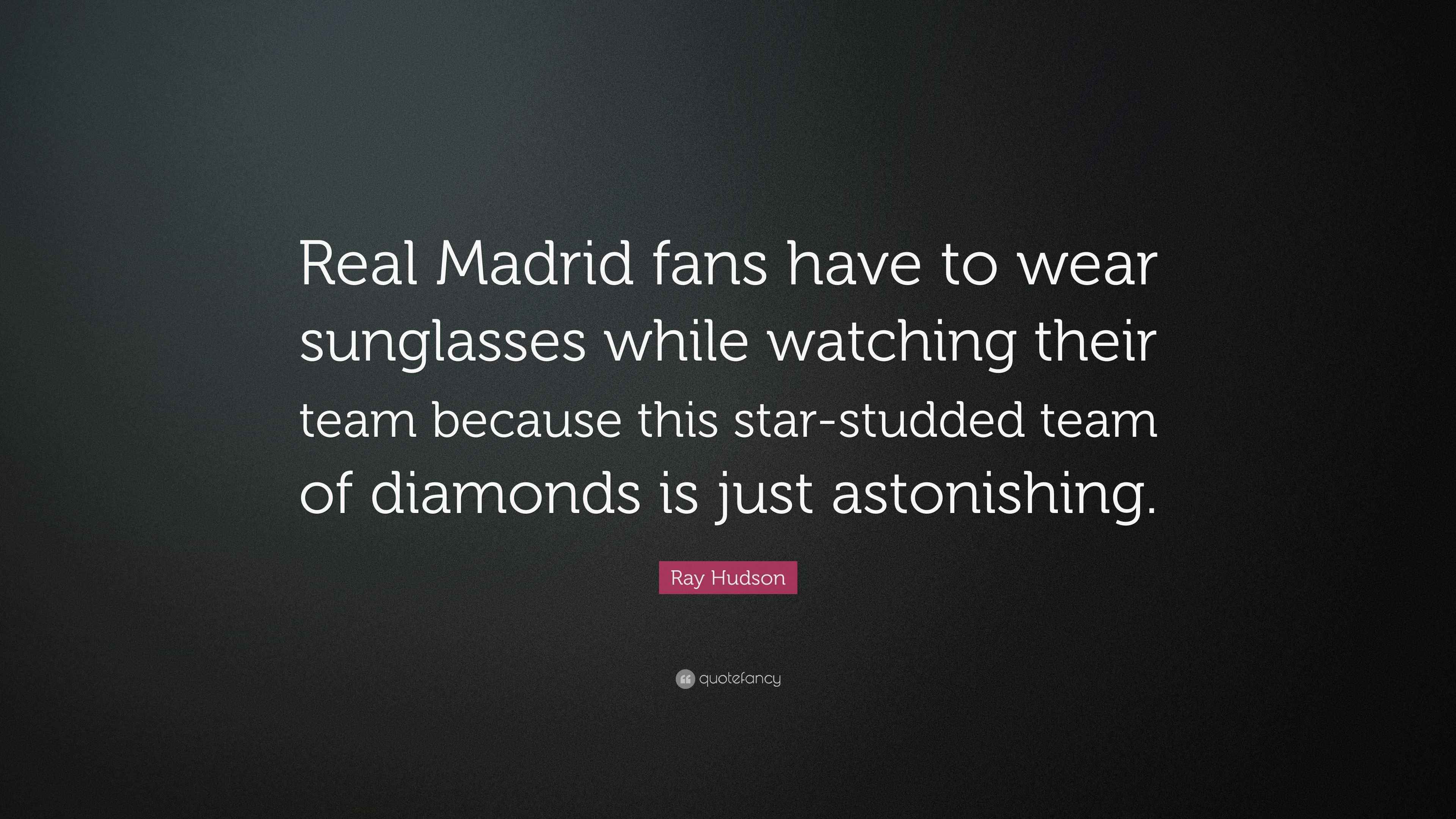 Ray Hudson Quote: “Real Madrid fans have to wear sunglasses while ...