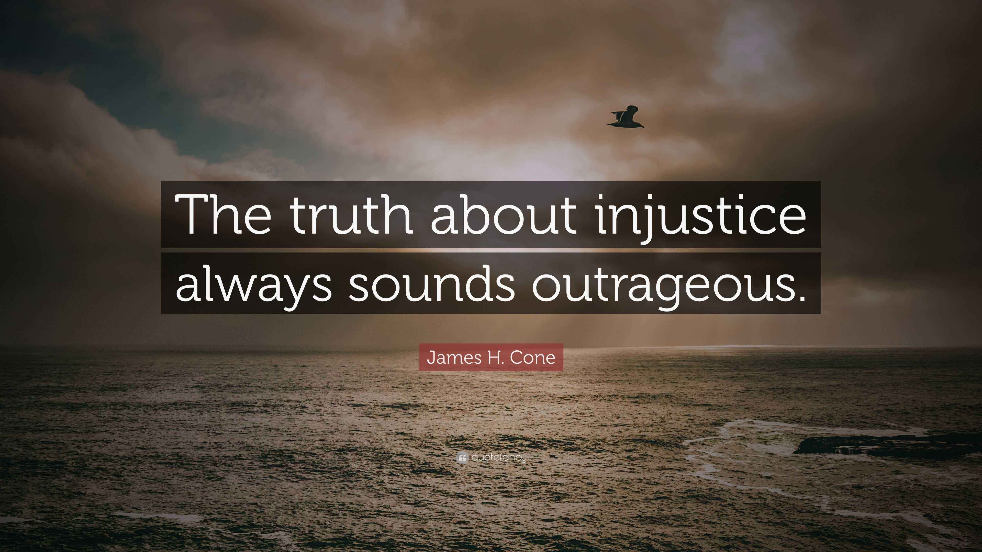 James H. Cone Quote: “The truth about injustice always sounds outrageous.”