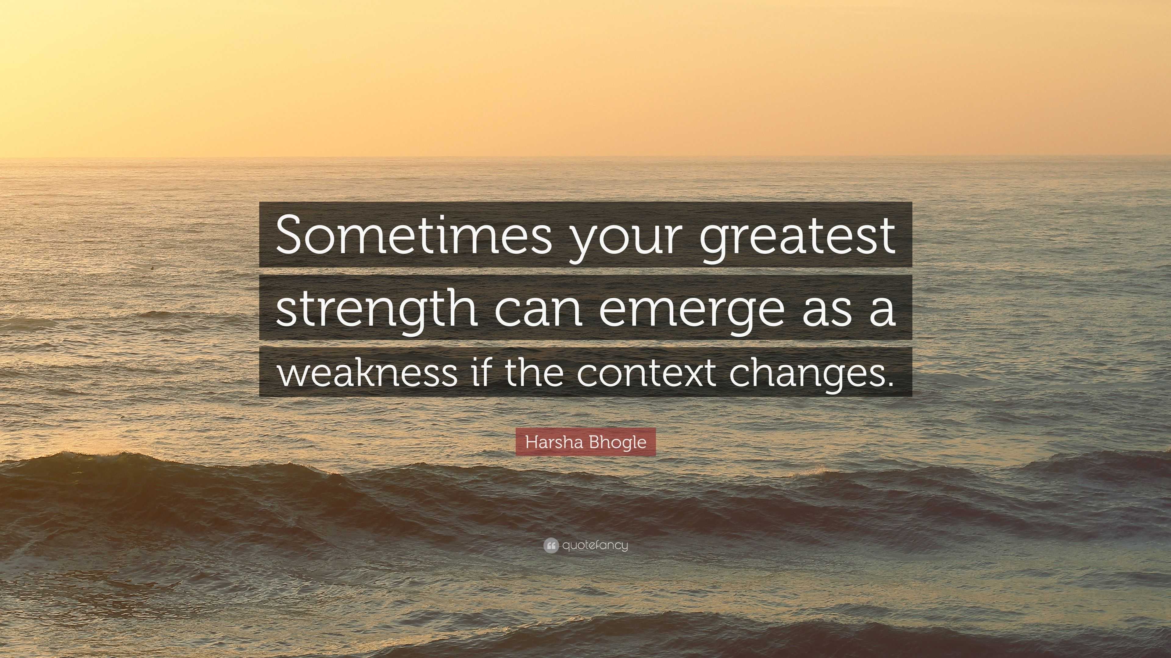 Harsha Bhogle Quote: “Sometimes your greatest strength can emerge as a ...