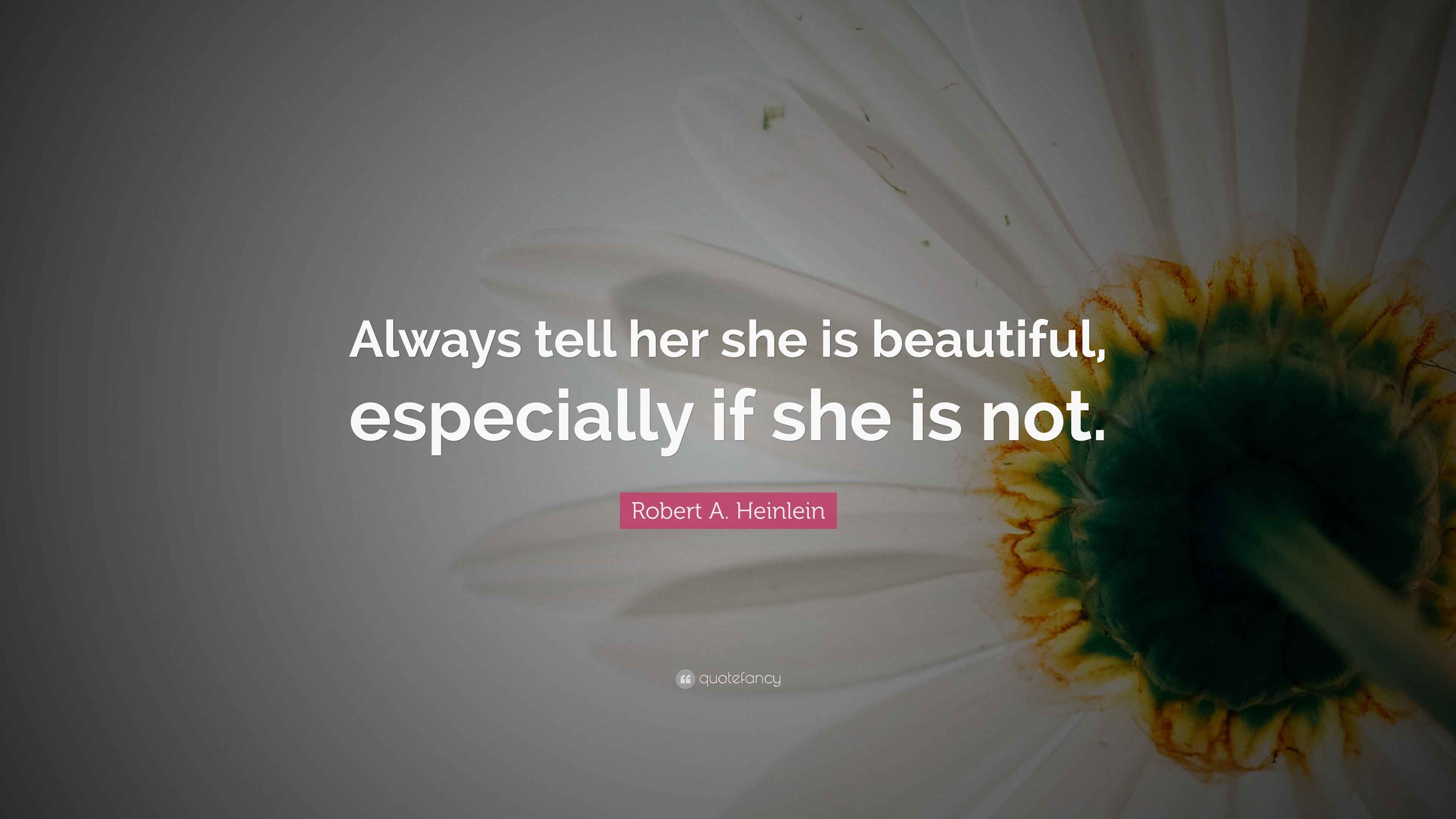 Robert A. Heinlein Quote: “Always tell her she is beautiful, especially ...
