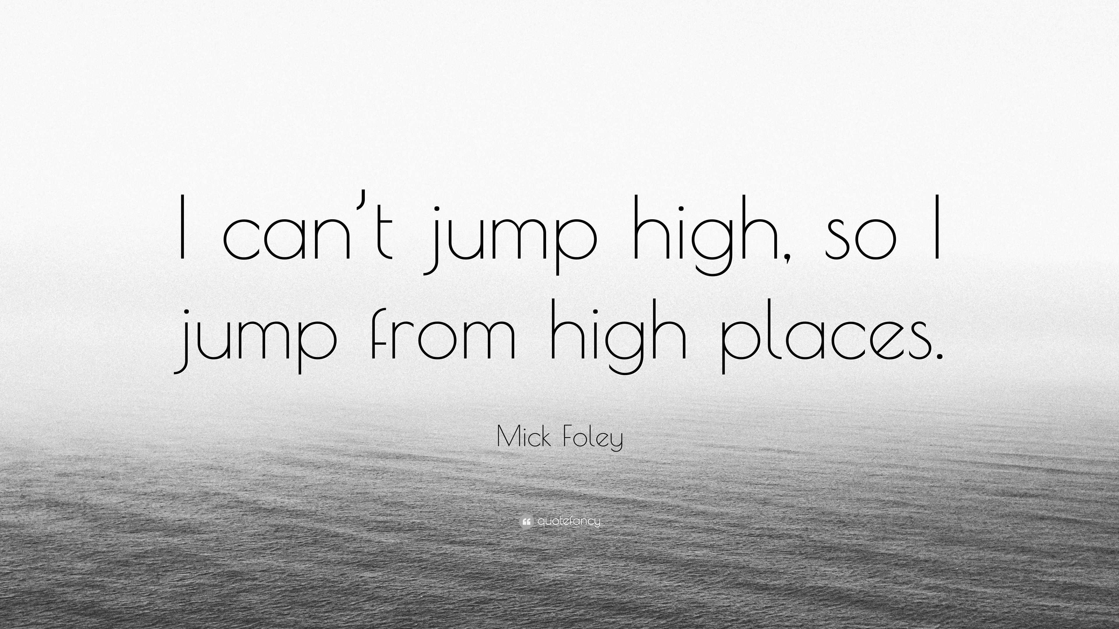 Mick Foley Quote: “I can’t jump high, so I jump from high places.”
