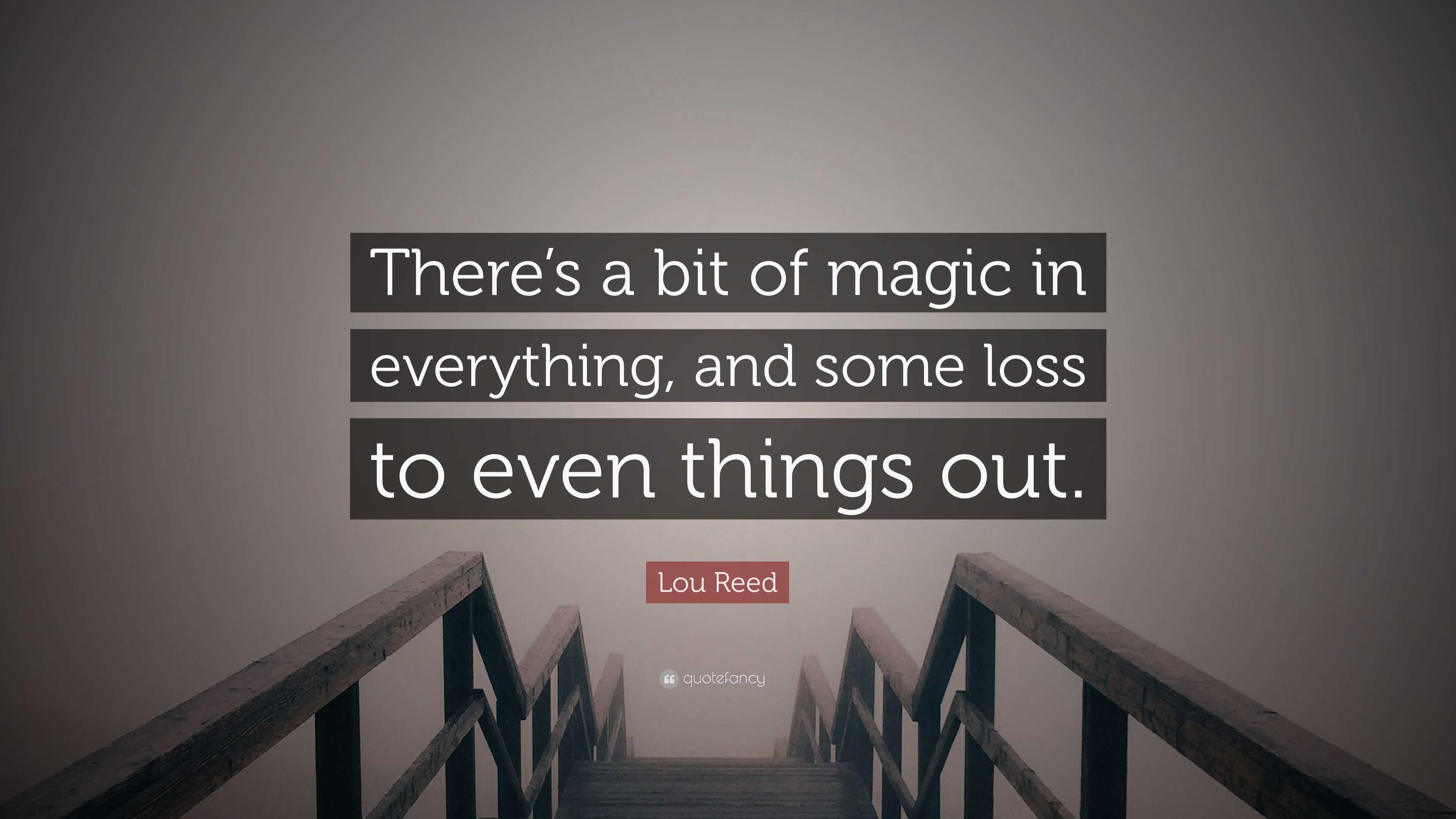 Lou Reed Quote: “There’s a bit of magic in everything, and some loss to ...