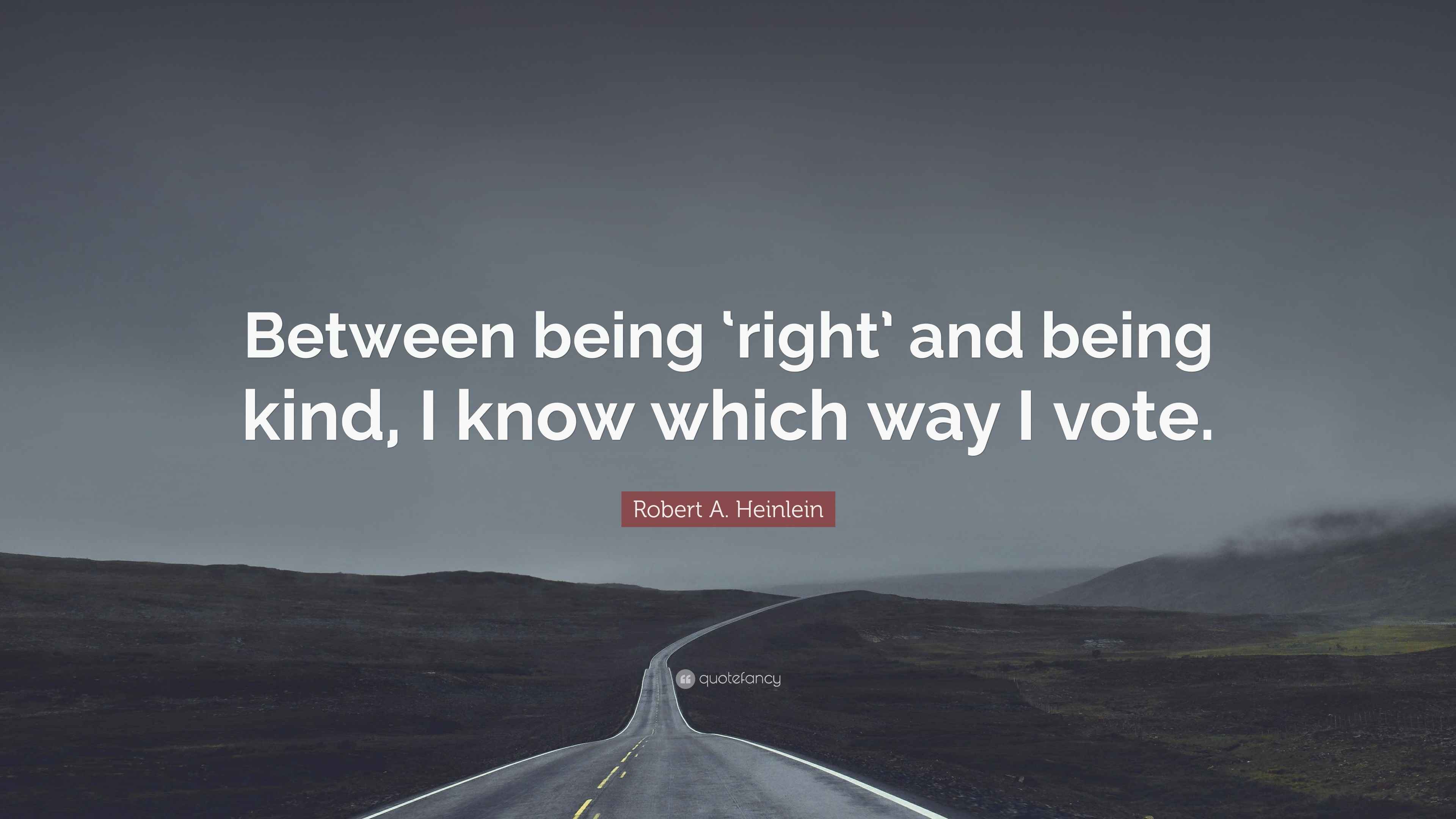 Robert A. Heinlein Quote: “Between being ‘right’ and being kind, I know ...