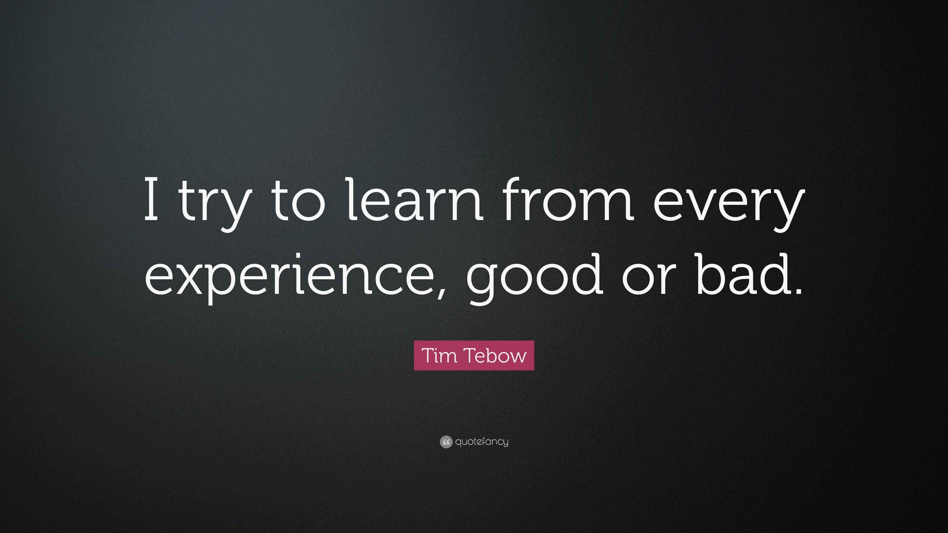 Tim Tebow Quote: “I try to learn from every experience, good or bad.”