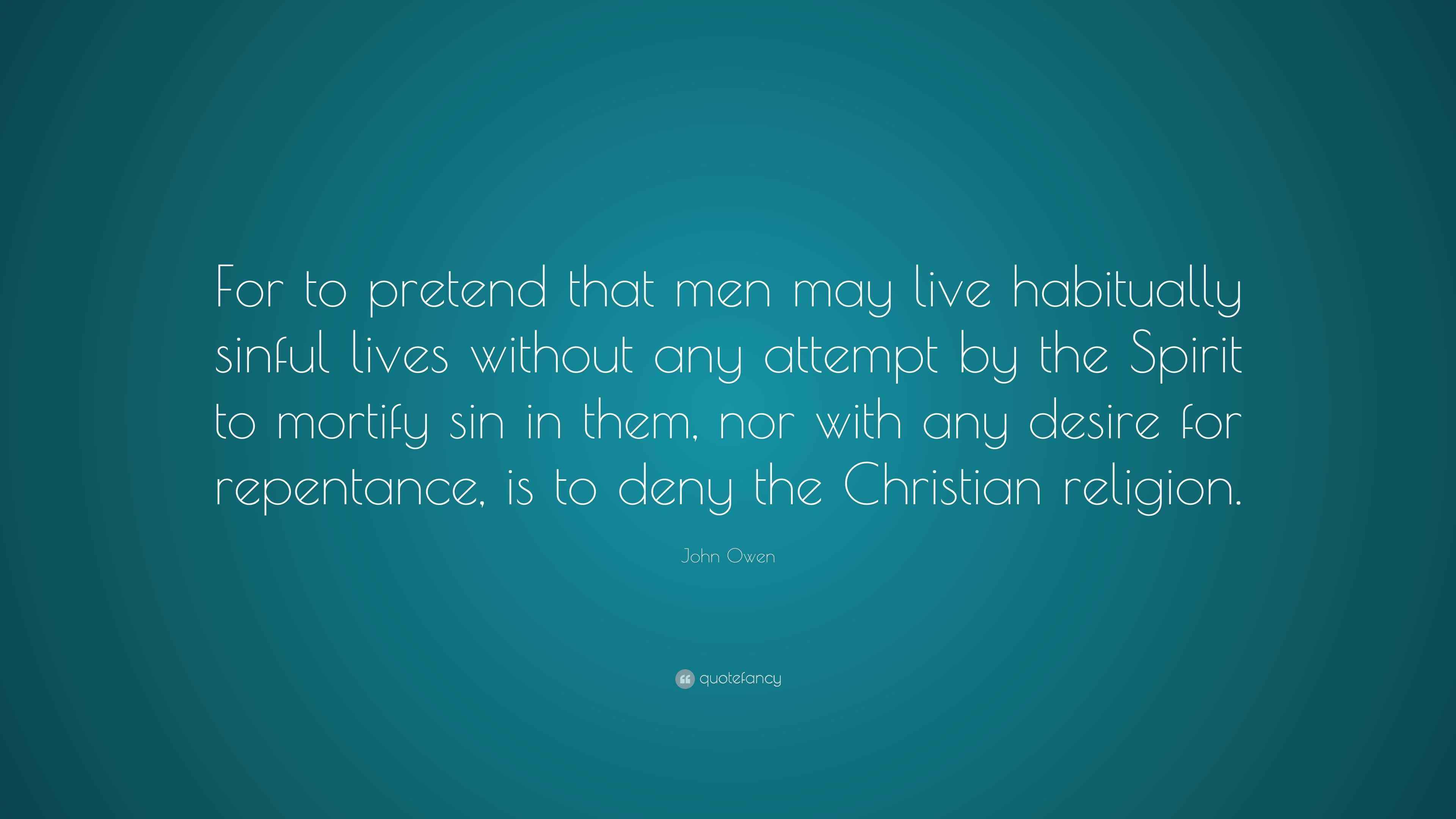 John Owen Quote: “For to pretend that men may live habitually sinful ...
