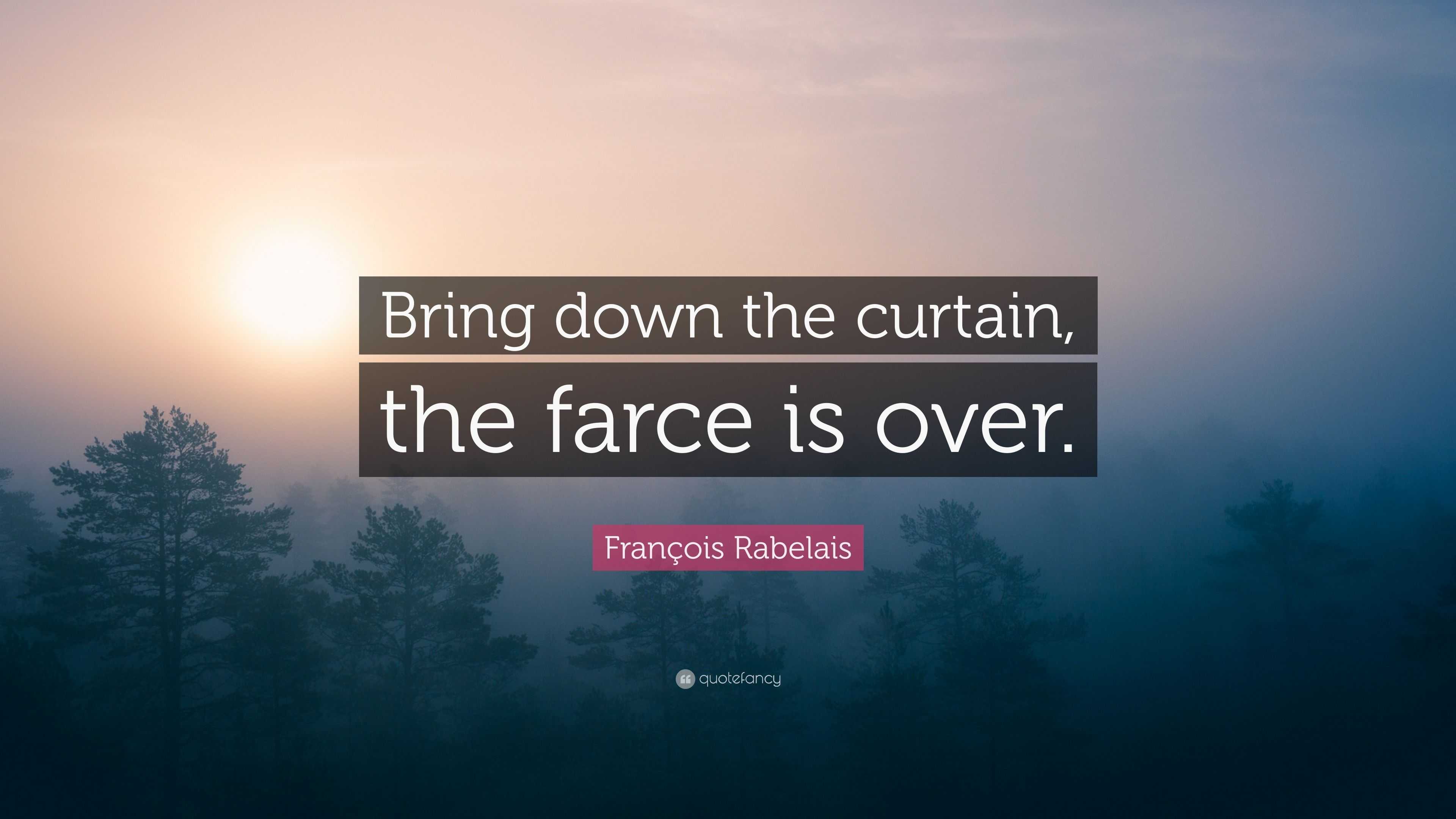 François Rabelais Quote: “Bring down the curtain, the farce is over.”